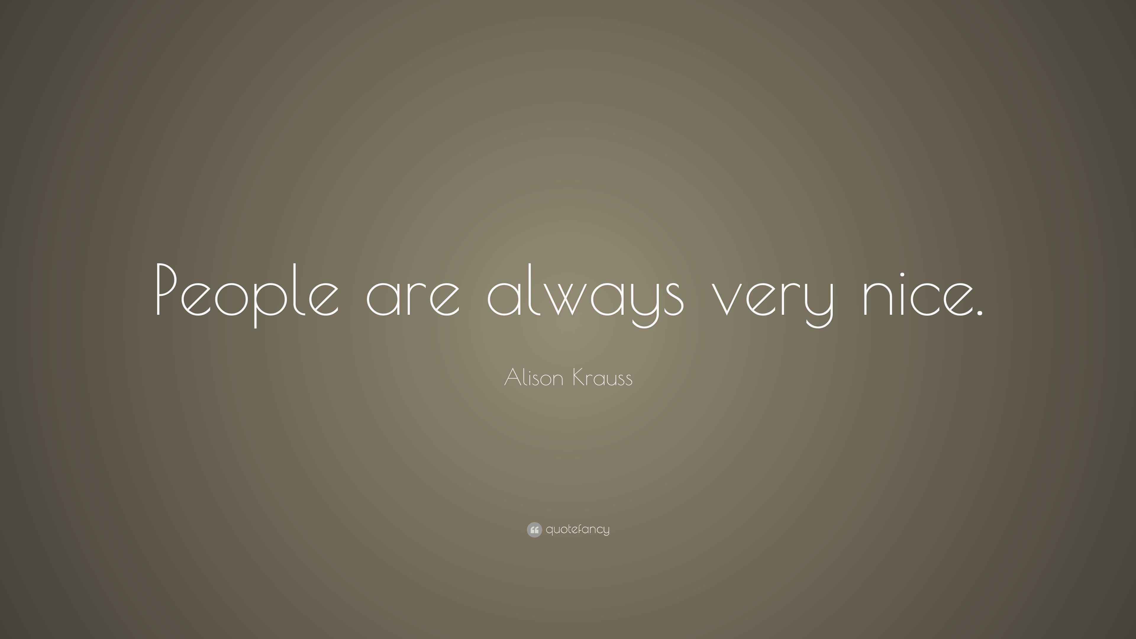 Alison Krauss Quote: “People are always very nice.”