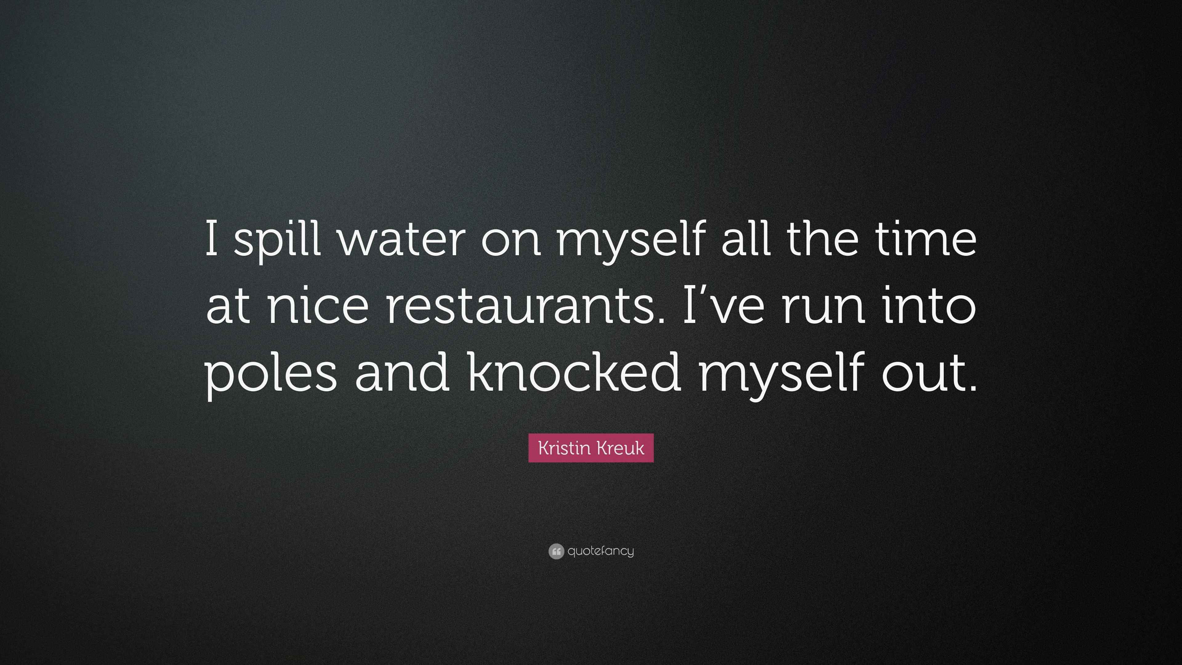 Kristin Kreuk Quote: “I spill water on myself all the time at nice ...