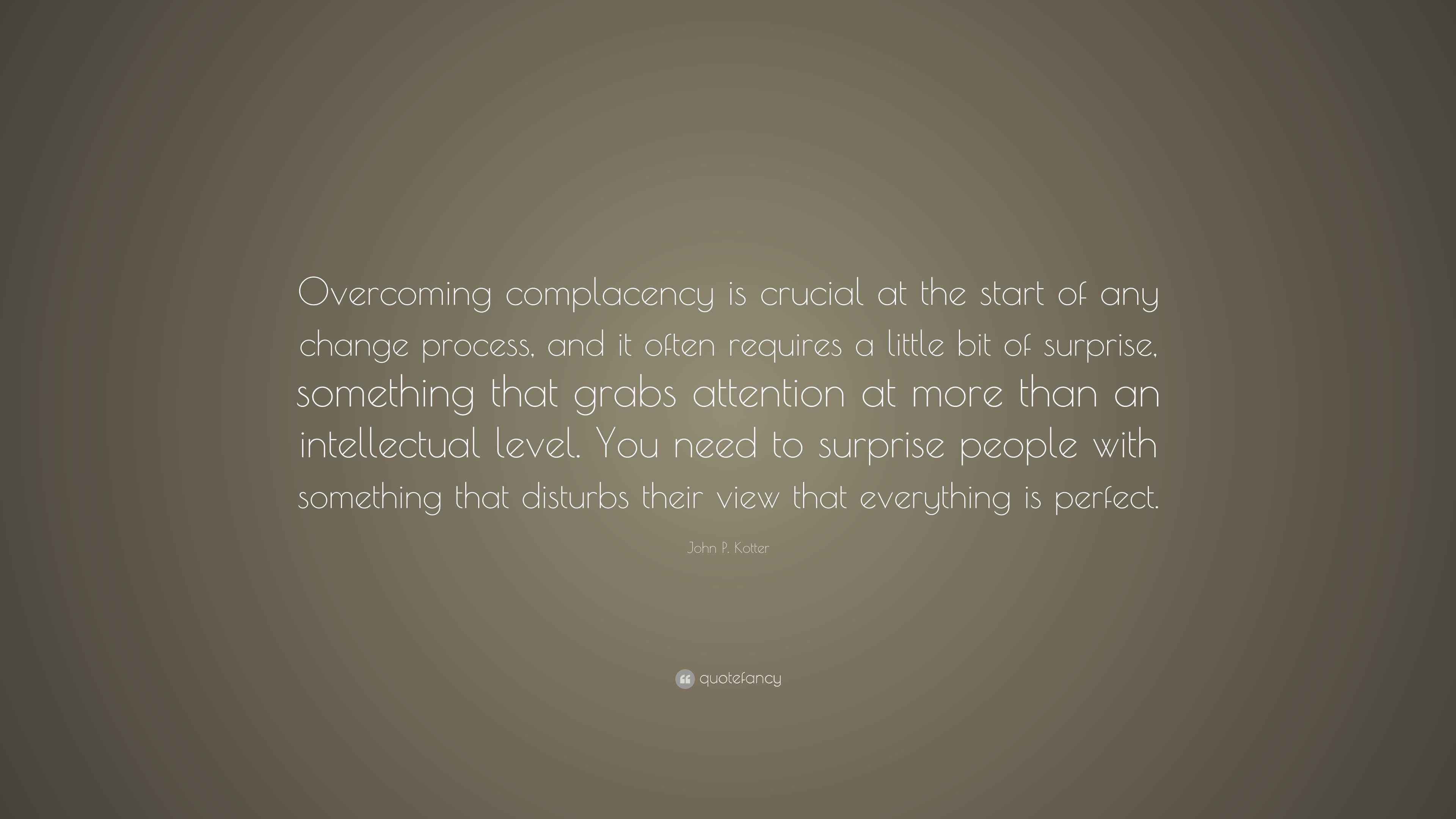 John P. Kotter Quote: “Overcoming complacency is crucial at the start ...