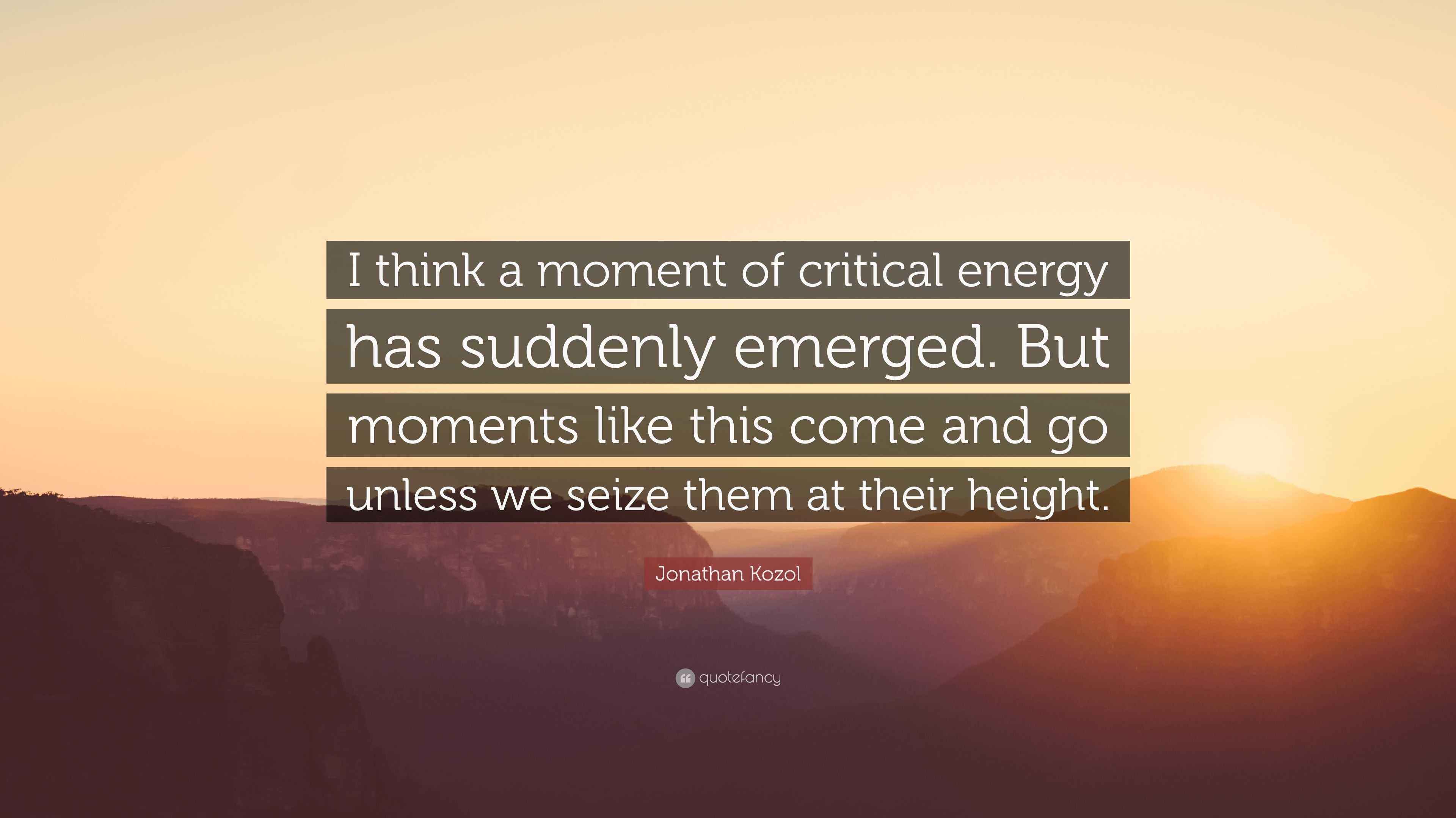 Jonathan Kozol Quote: “I think a moment of critical energy has suddenly ...