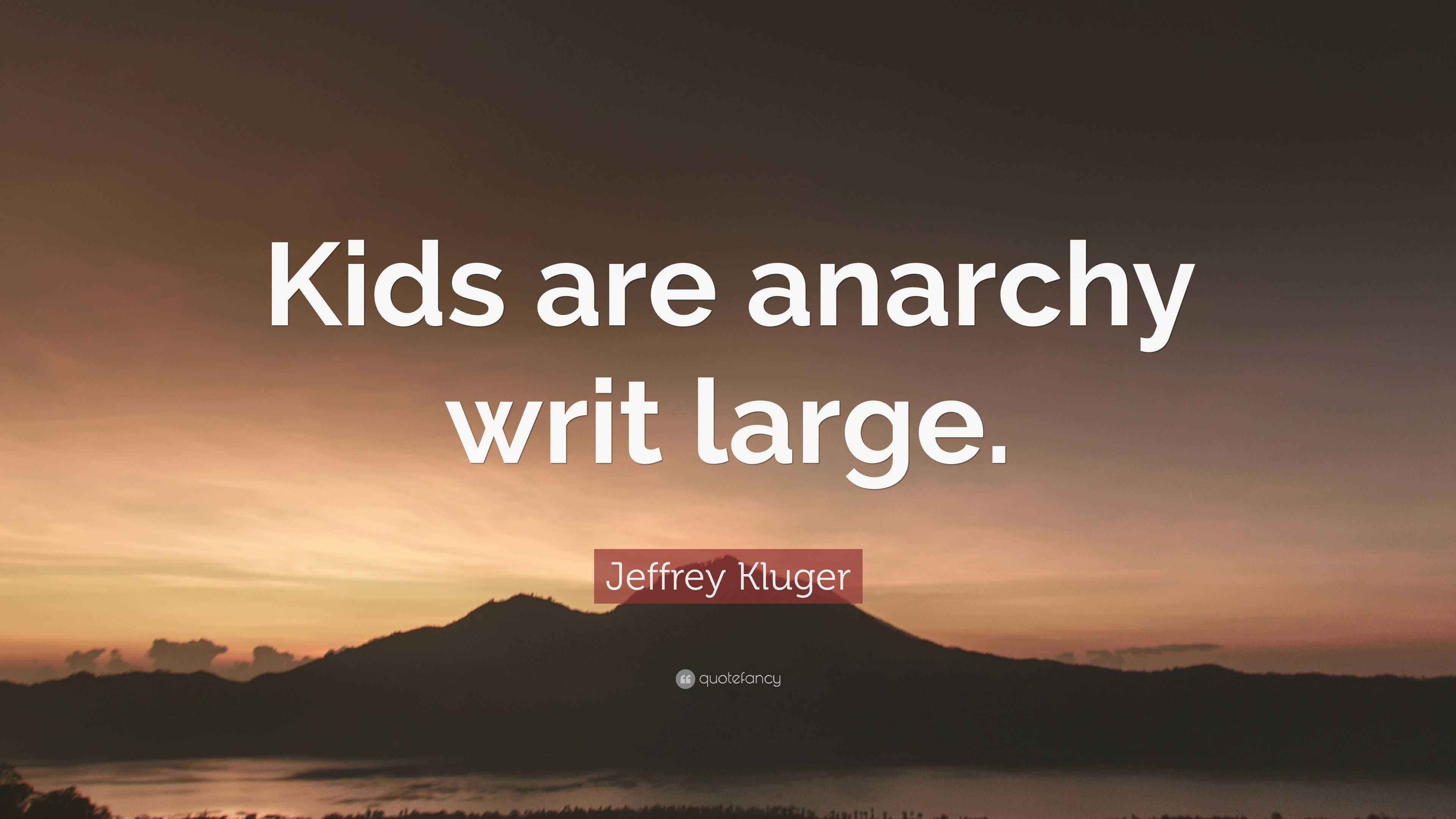 Jeffrey Kluger Quote: “Kids are anarchy writ large.”