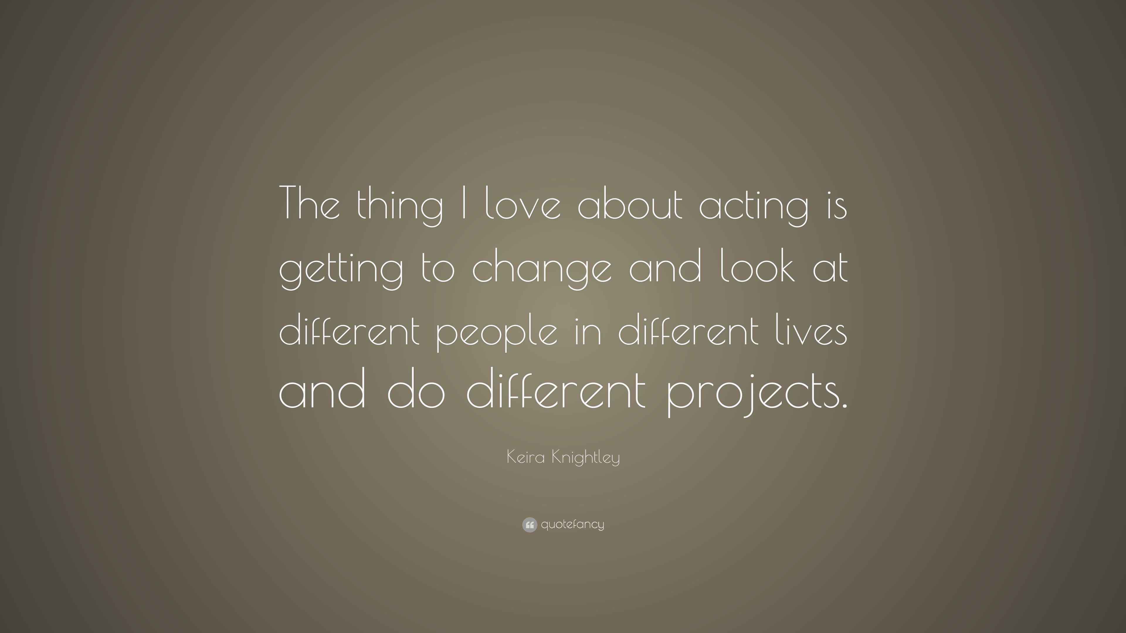 Keira Knightley Quote: “The thing I love about acting is getting to ...