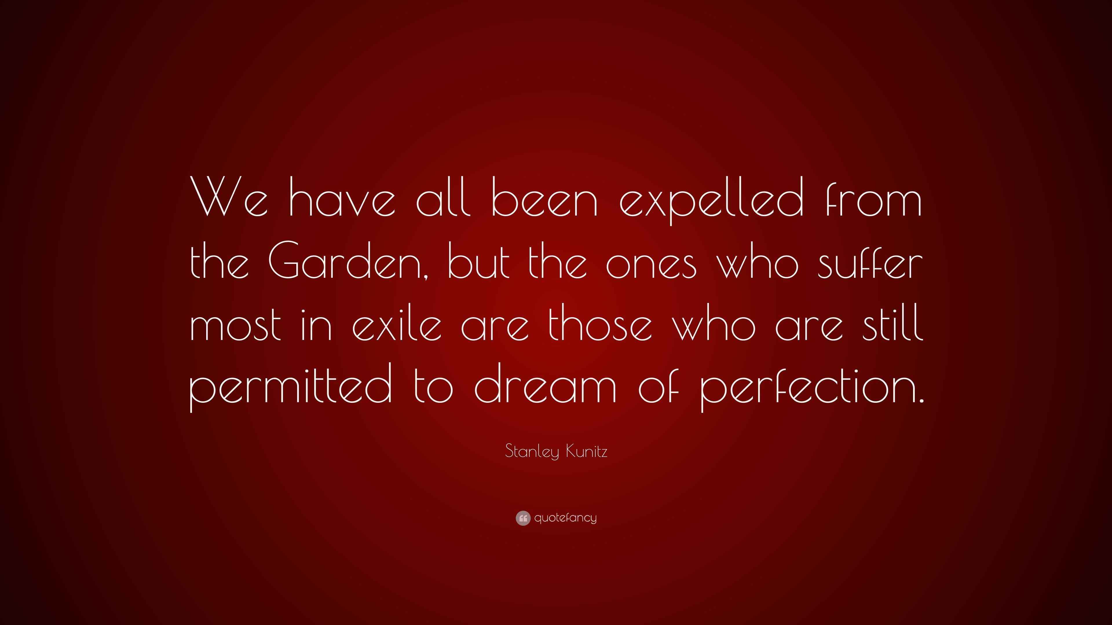 Stanley Kunitz Quote: “We have all been expelled from the Garden, but ...