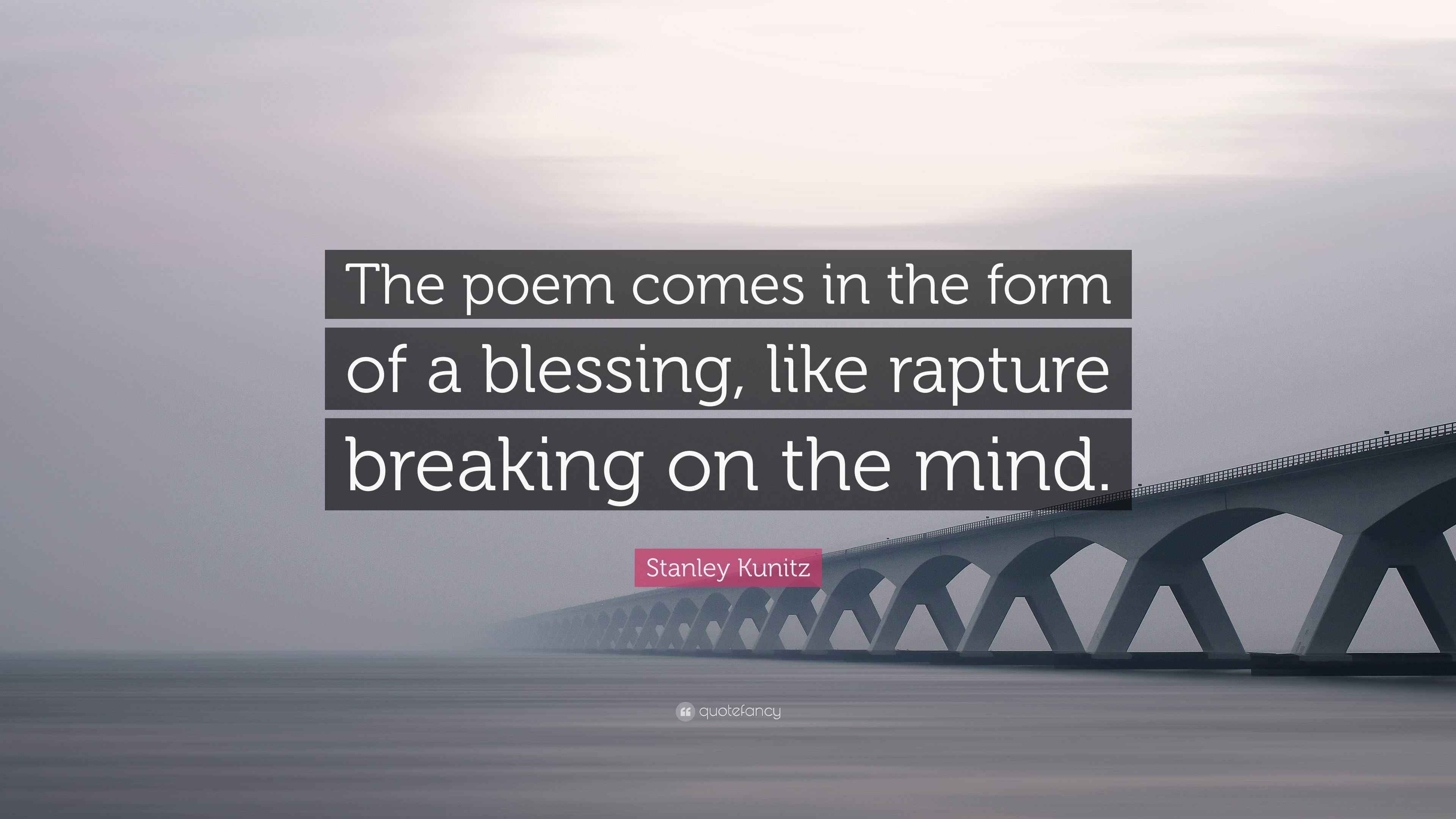 Stanley Kunitz Quote: “The poem comes in the form of a blessing, like ...
