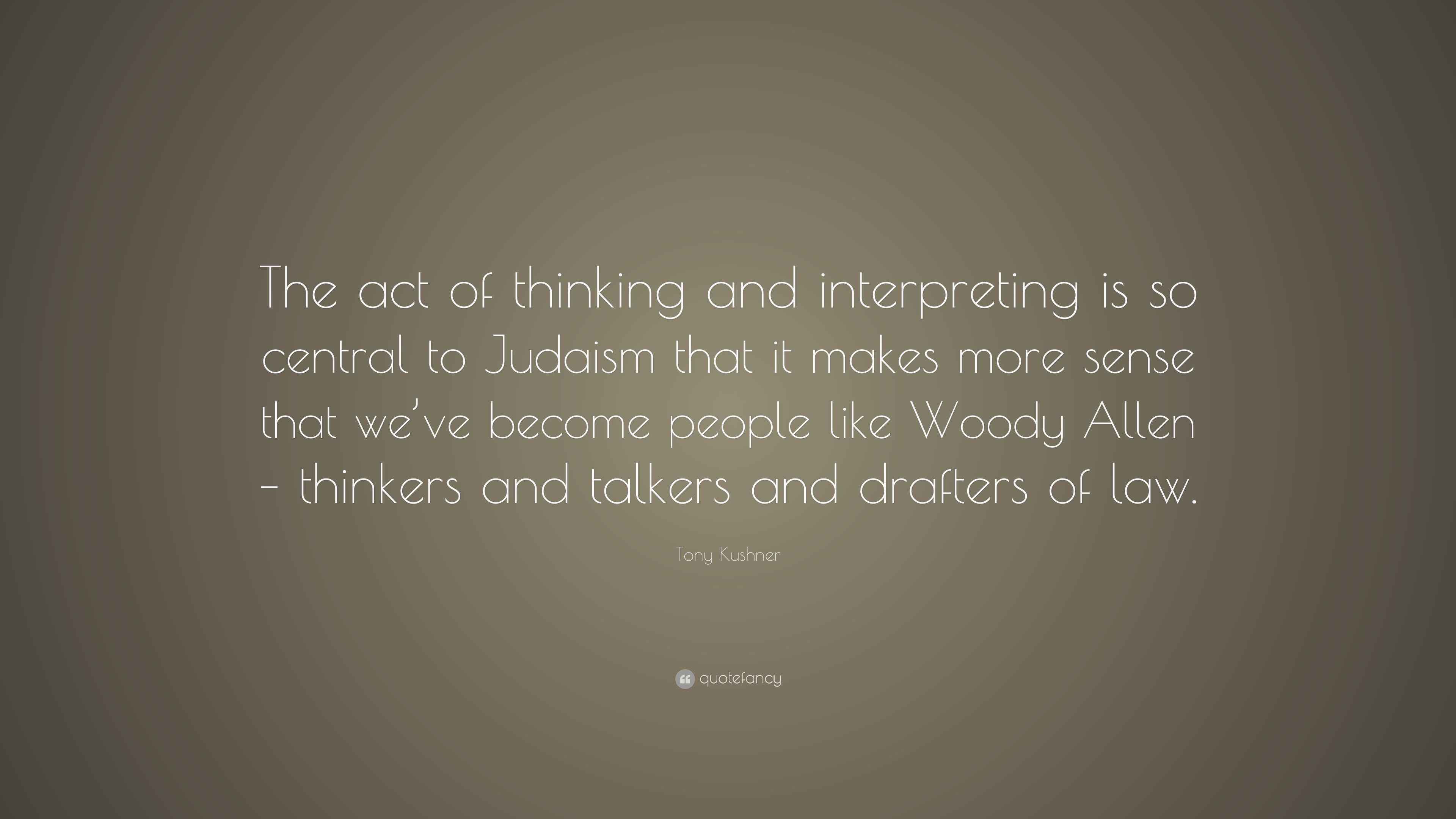 Tony Kushner Quote: “The act of thinking and interpreting is so central ...