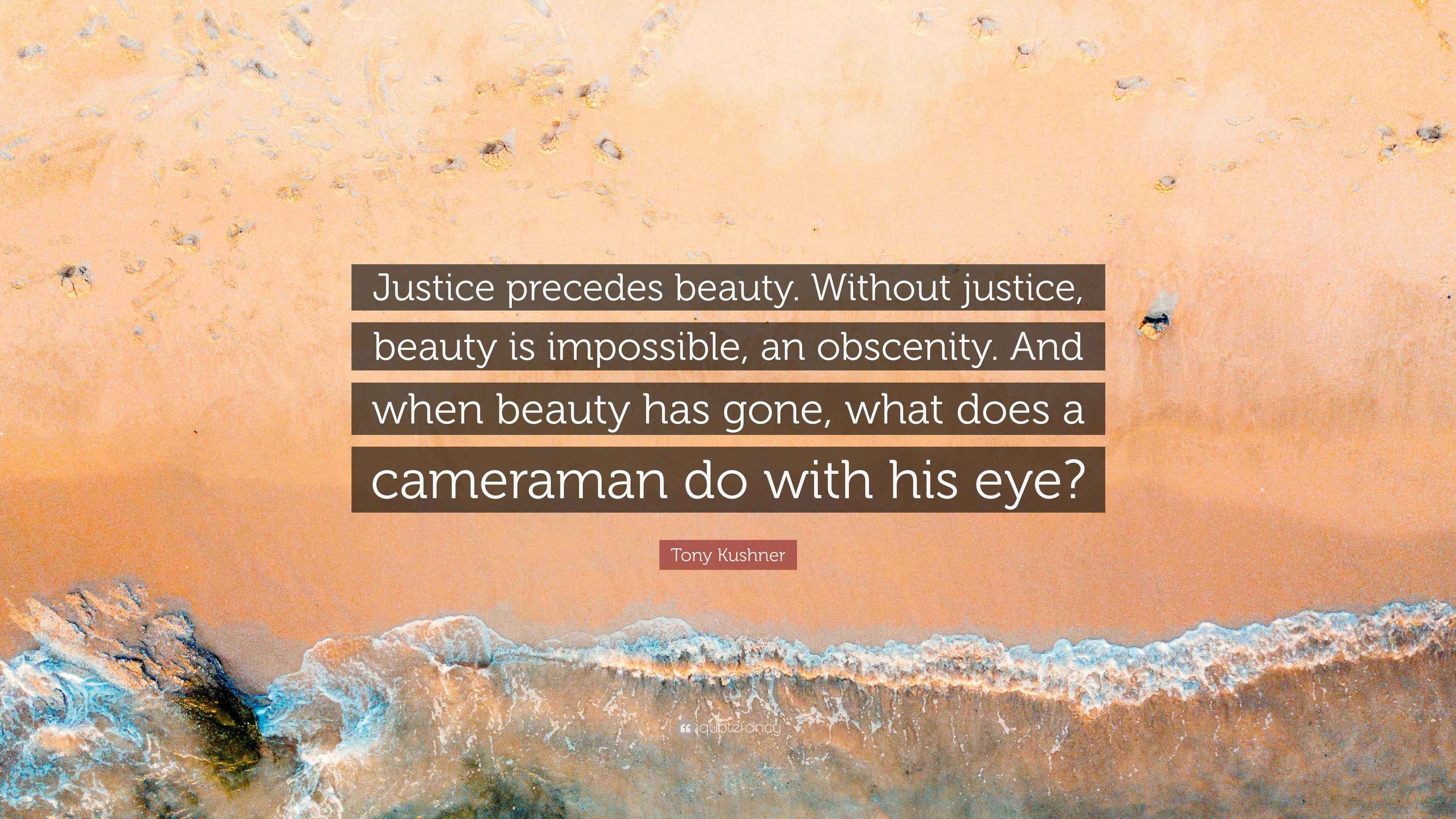 Tony Kushner Quote: “Justice precedes beauty. Without justice, beauty ...