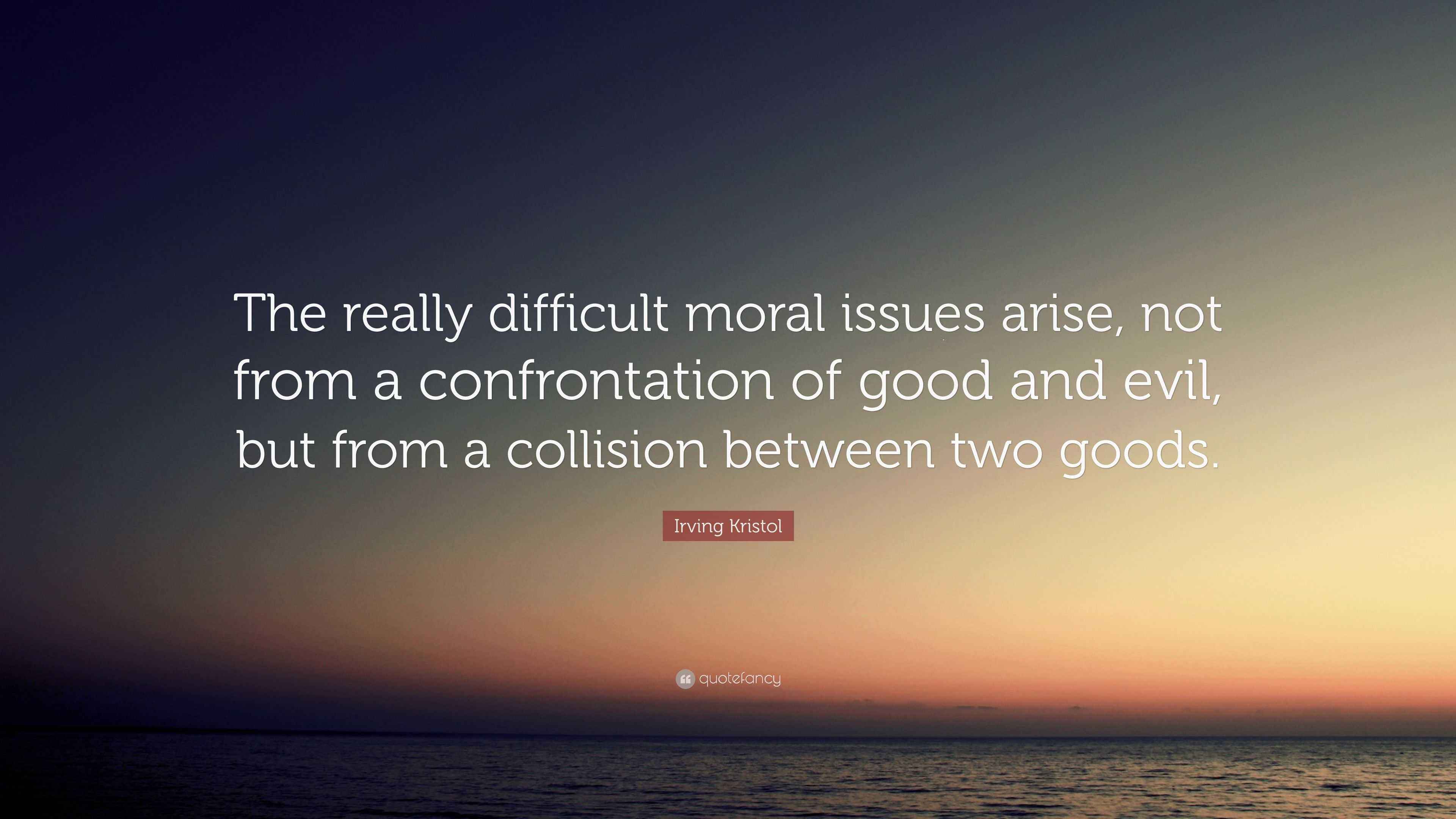 Irving Kristol Quote: “The really difficult moral issues arise, not ...