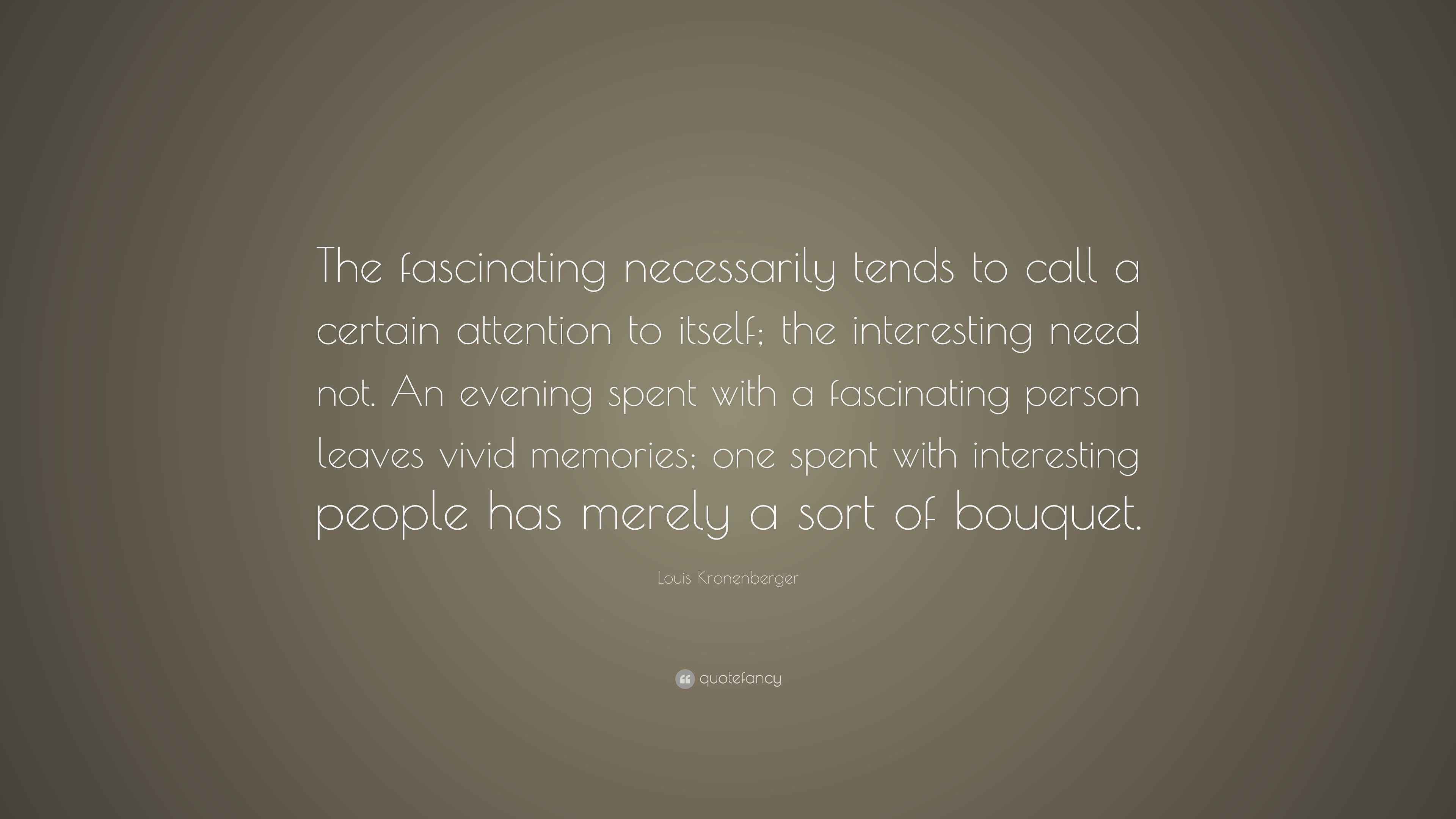Louis Kronenberger Quote: “The fascinating necessarily tends to call a ...