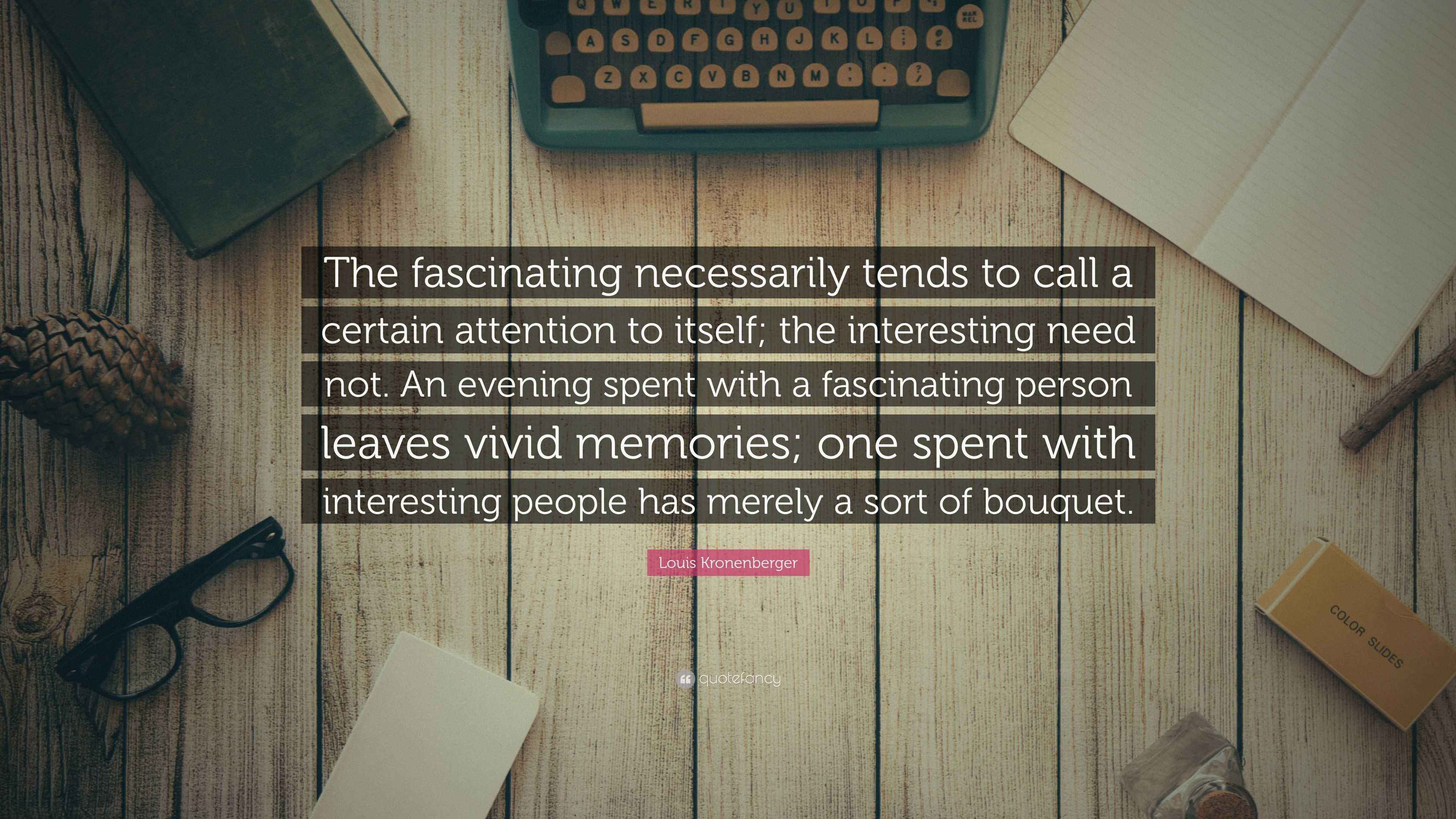 Louis Kronenberger Quote: “The fascinating necessarily tends to call a ...