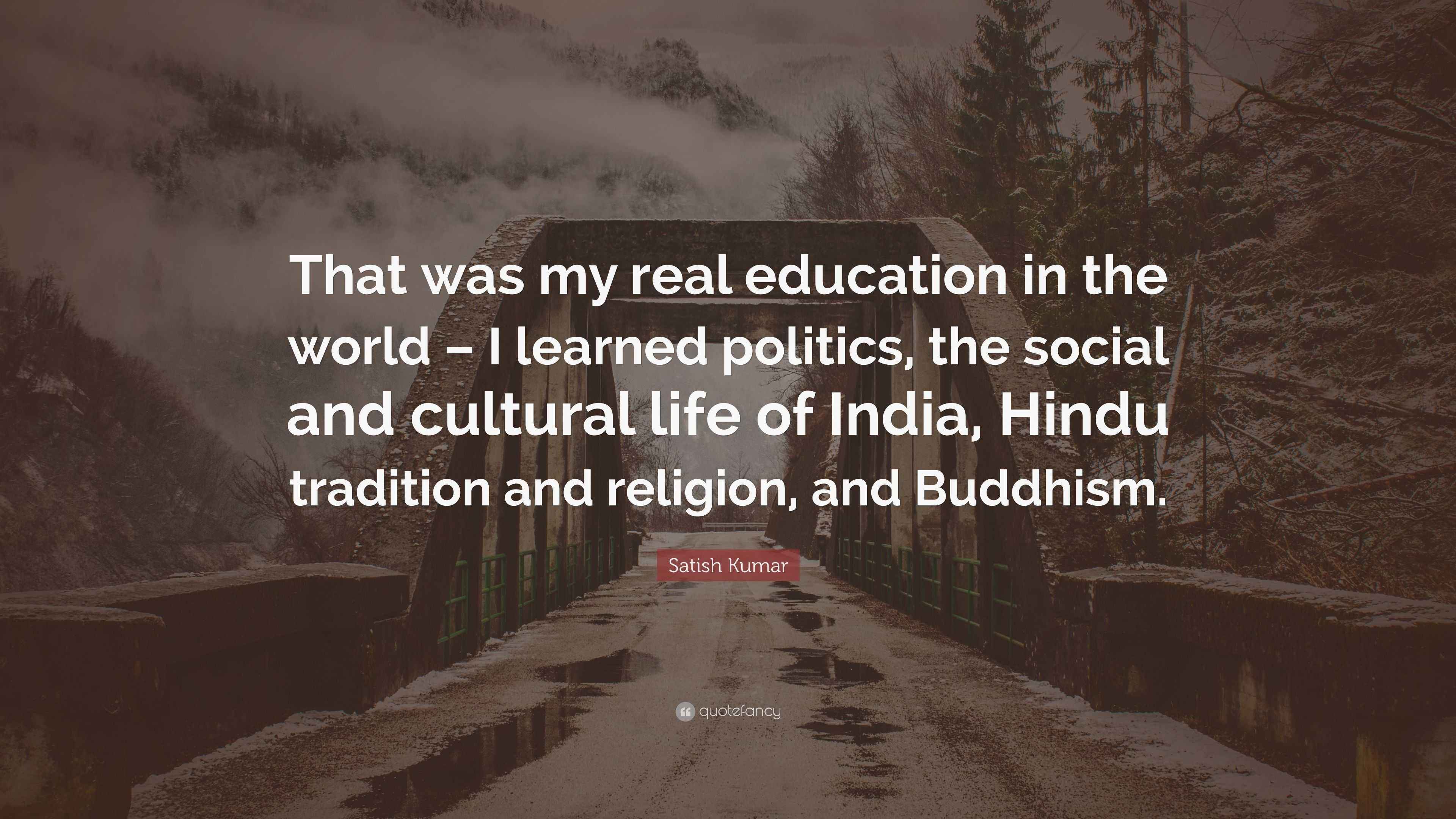 Satish Kumar Quote: “That was my real education in the world – I ...