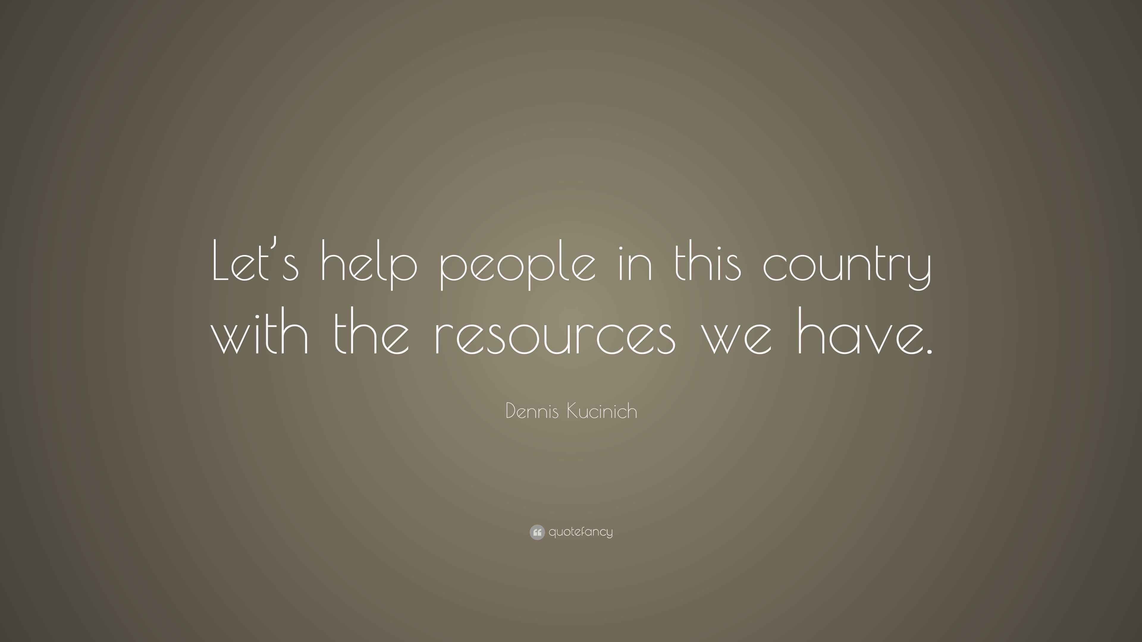Dennis Kucinich Quote: “Let’s help people in this country with the ...