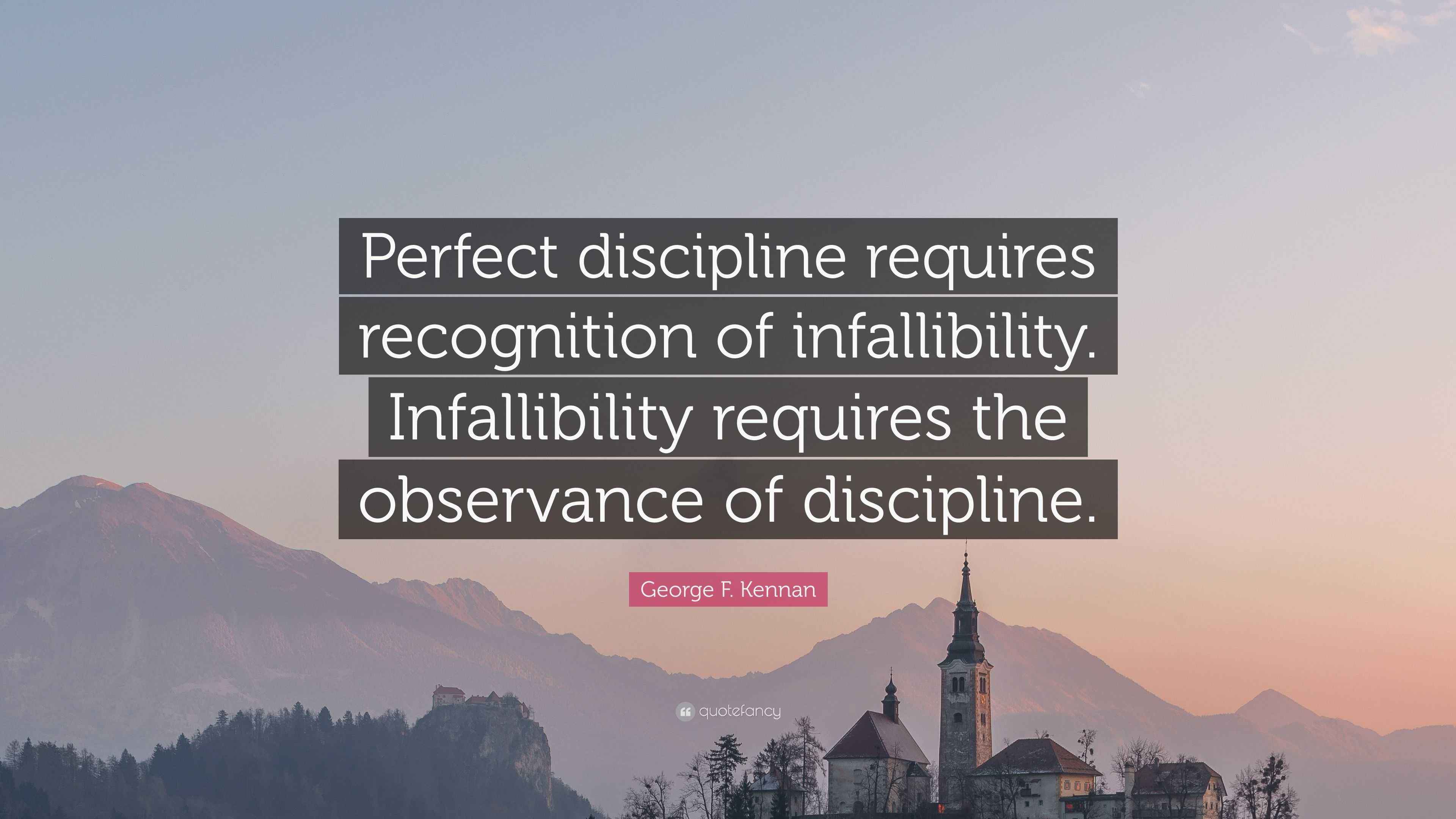 George F. Kennan Quote: “Perfect discipline requires recognition of ...