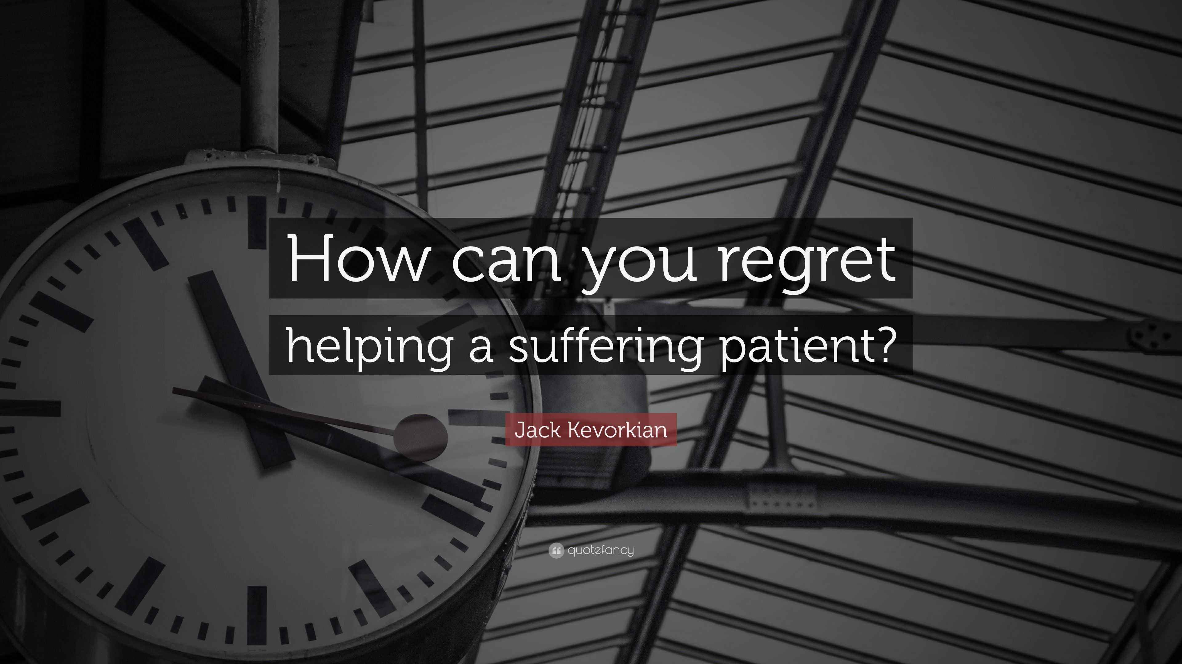 Jack Kevorkian Quote: “How can you regret helping a suffering patient?”