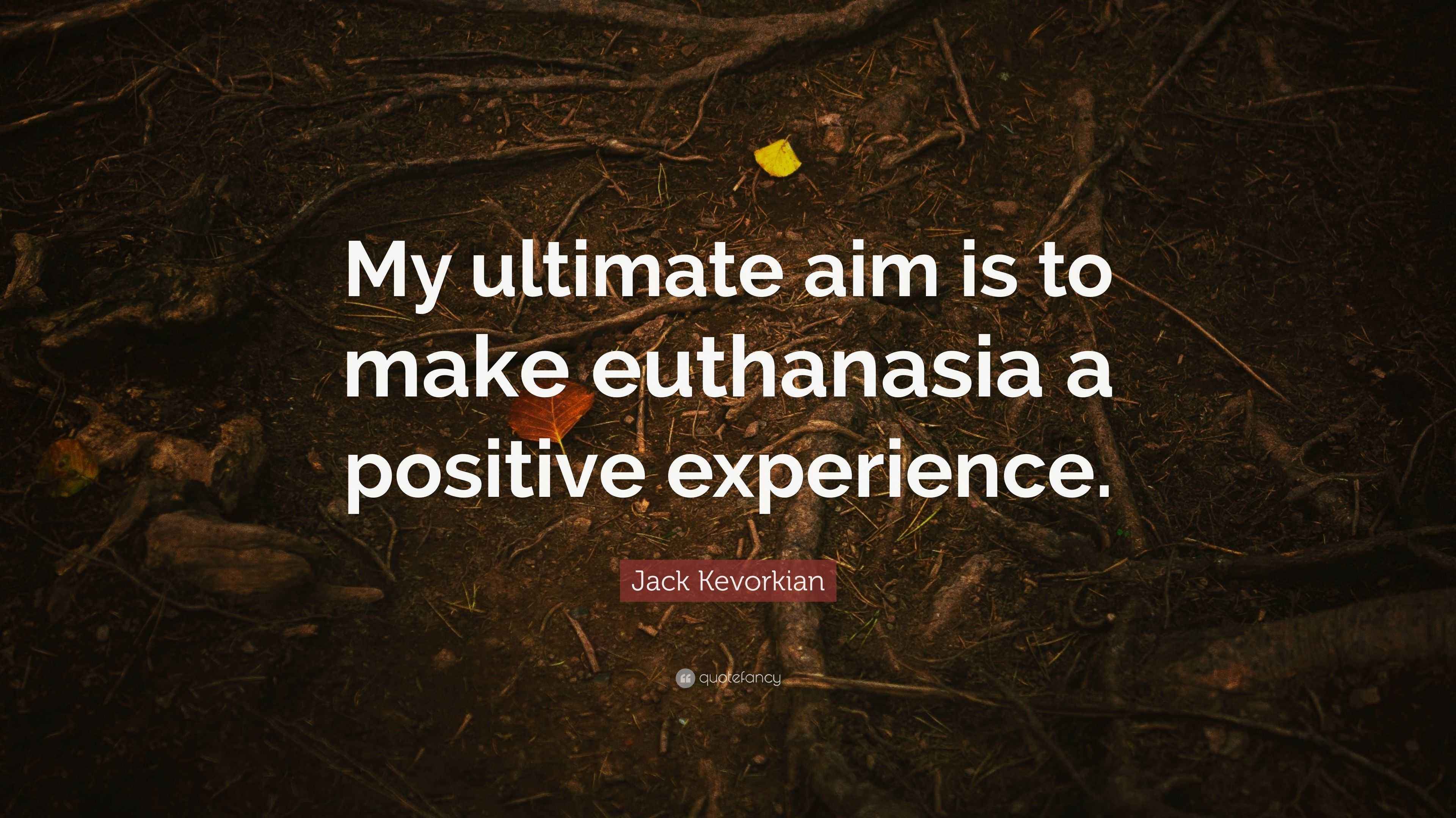 Jack Kevorkian Quote: “My ultimate aim is to make euthanasia a positive ...