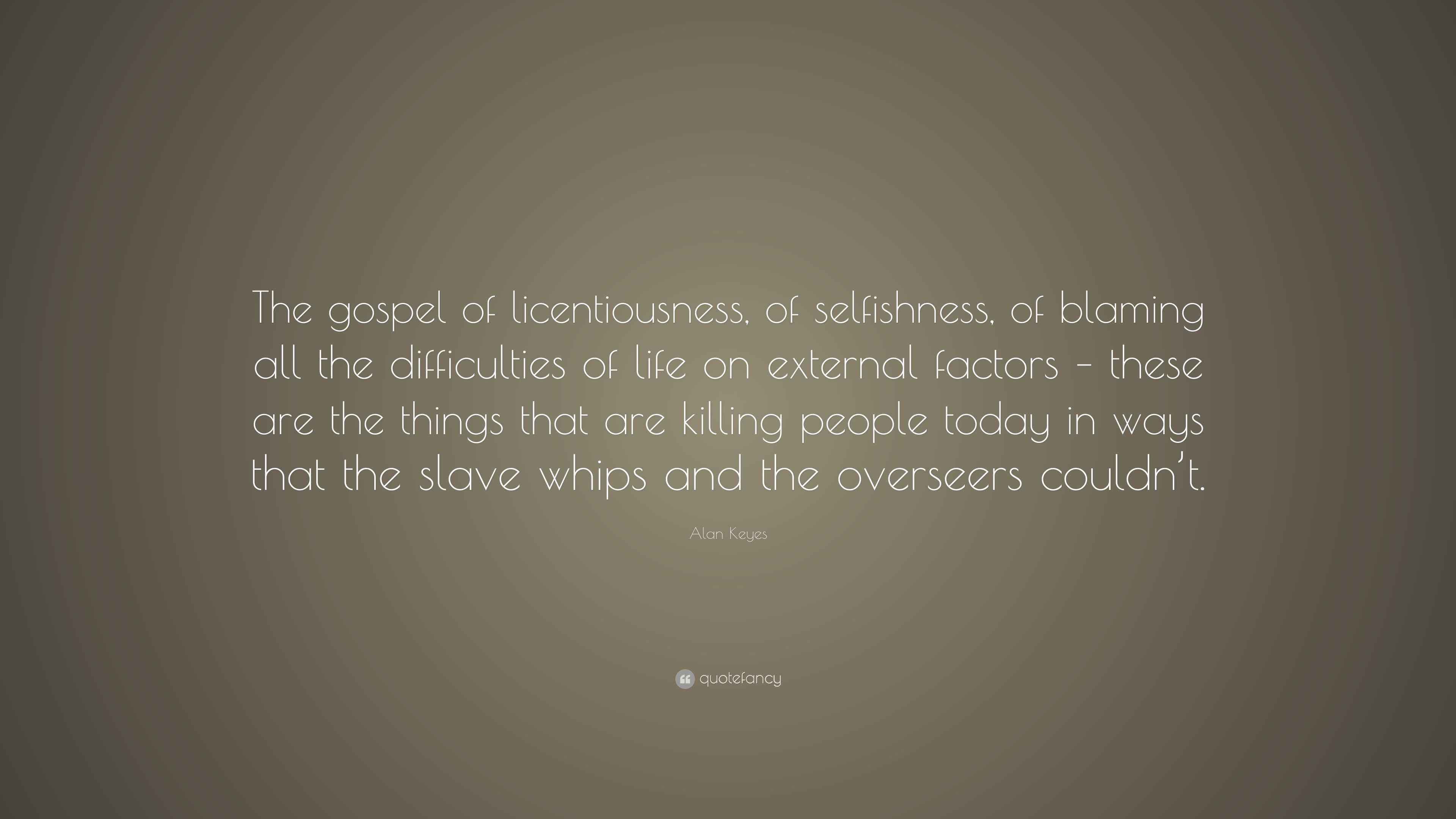 Alan Keyes Quote: “The gospel of licentiousness, of selfishness, of ...