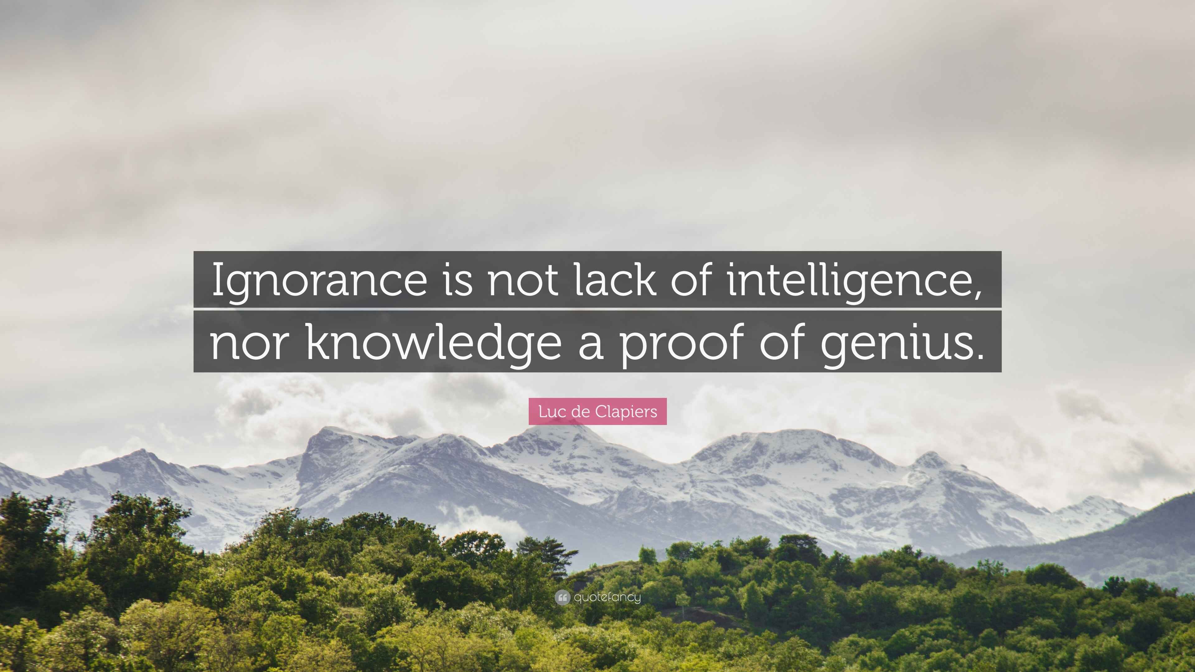 Luc de Clapiers Quote: “Ignorance is not lack of intelligence, nor ...
