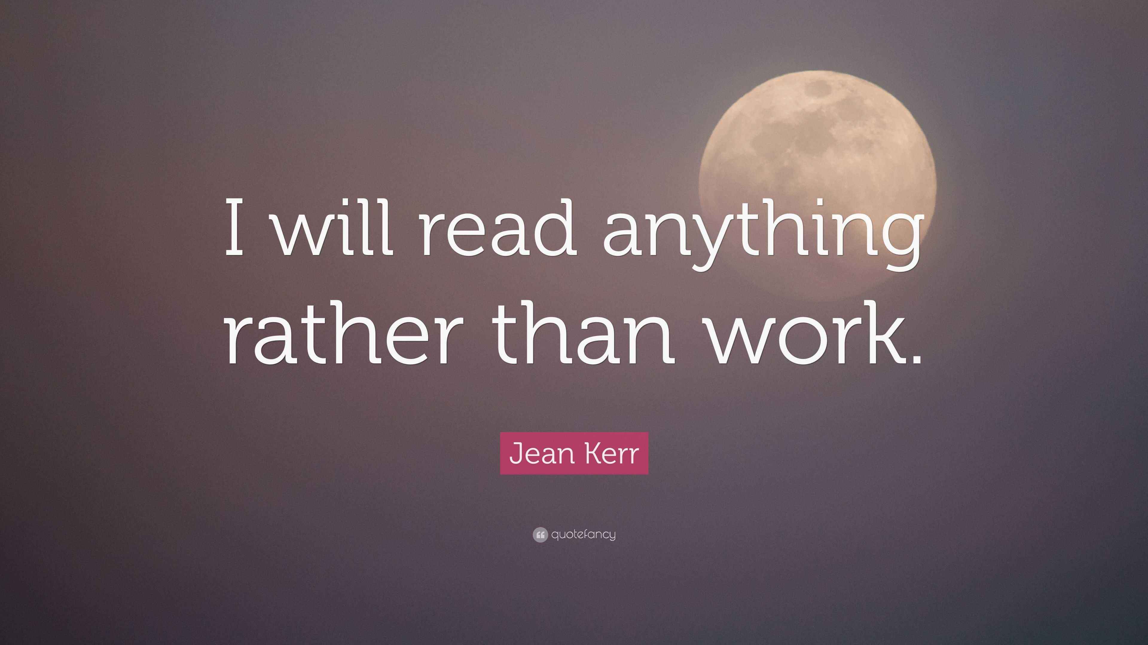 Jean Kerr Quote: “I will read anything rather than work.”