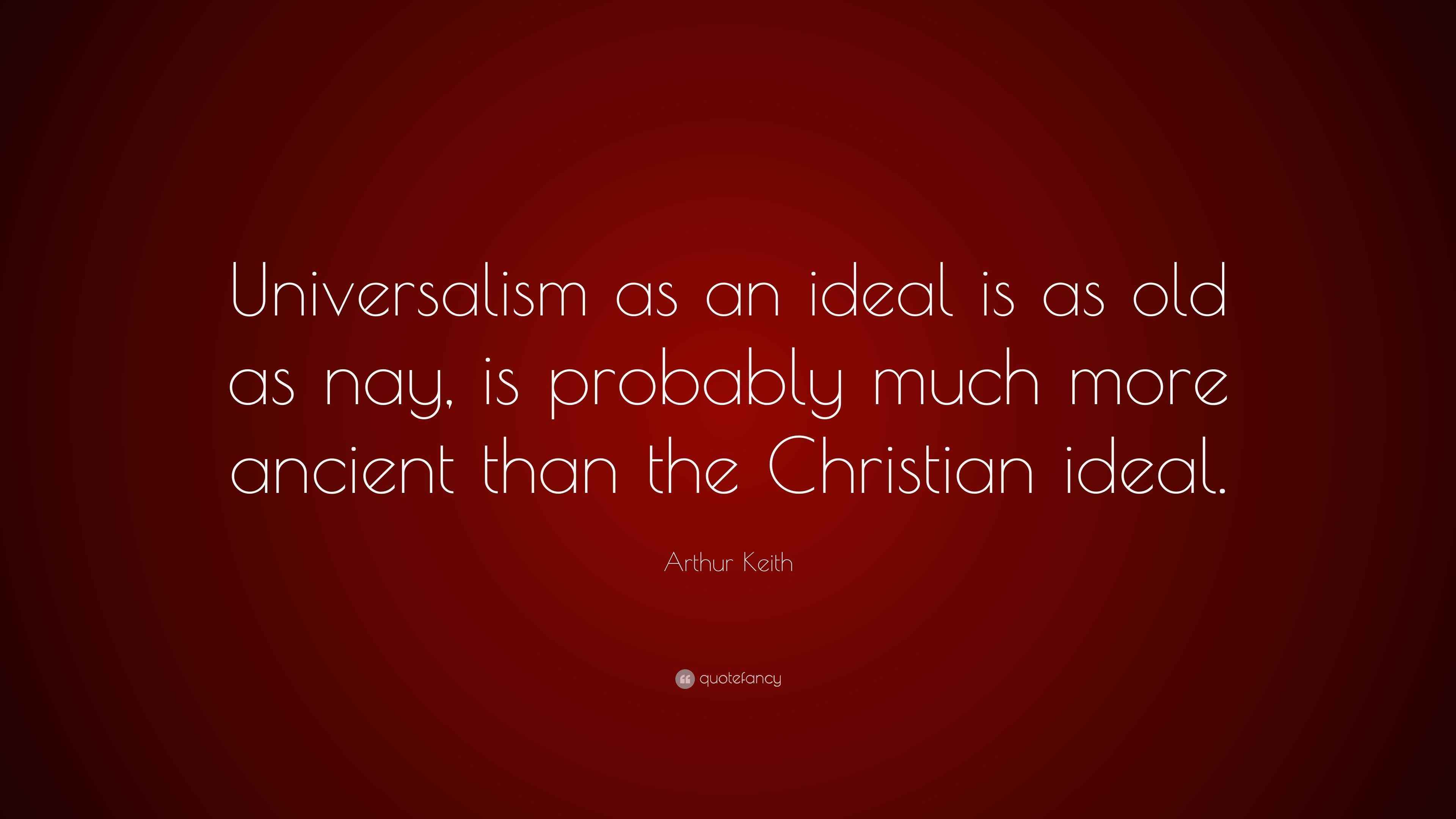 Arthur Keith Quote: “Universalism as an ideal is as old as nay, is ...