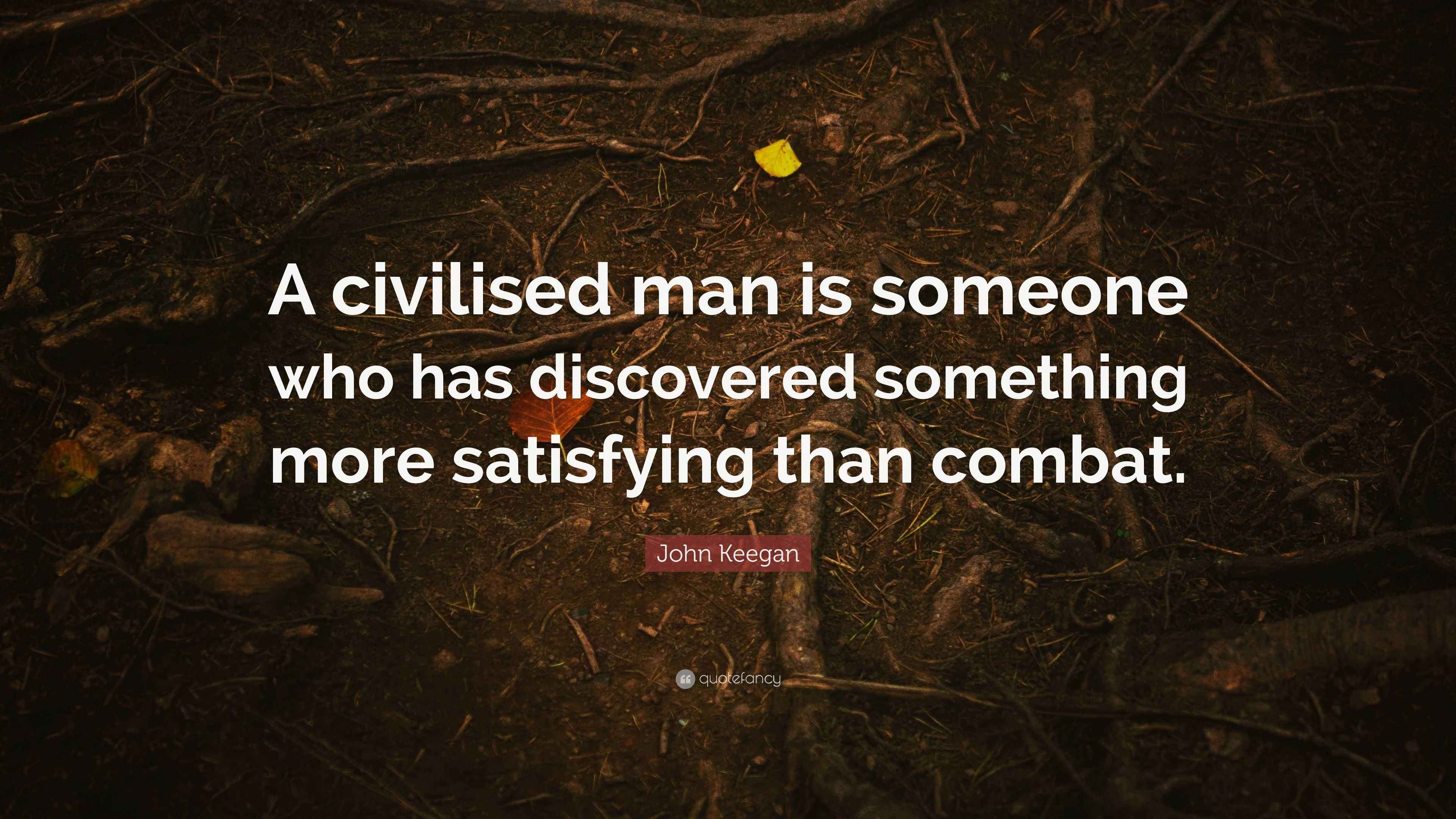 John Keegan Quote: “A civilised man is someone who has discovered ...
