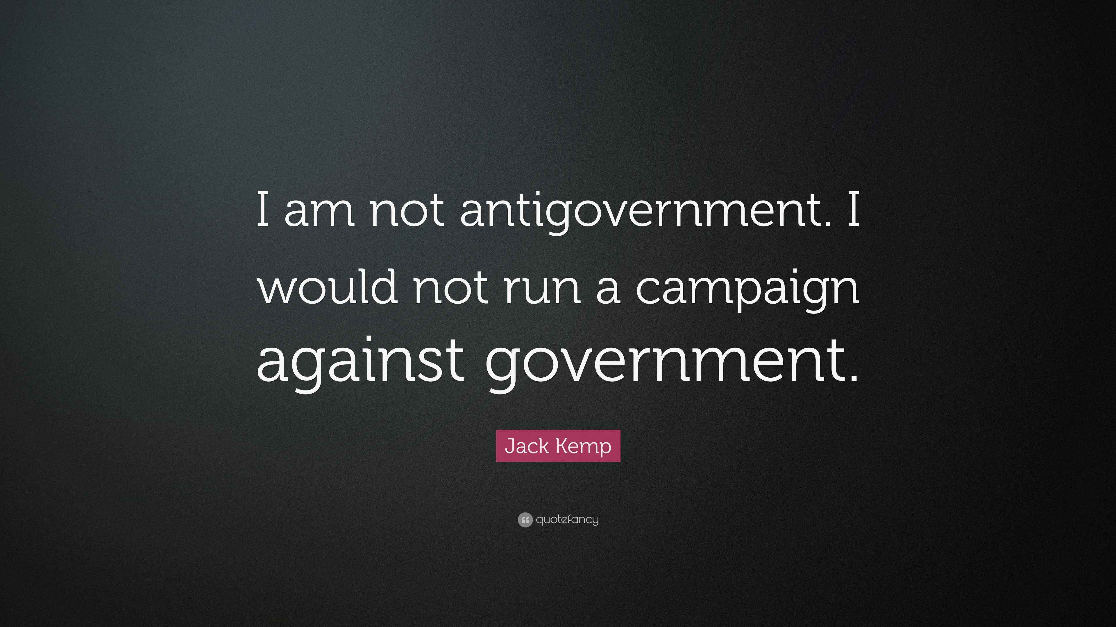 Jack Kemp Quote: “I am not antigovernment. I would not run a campaign ...