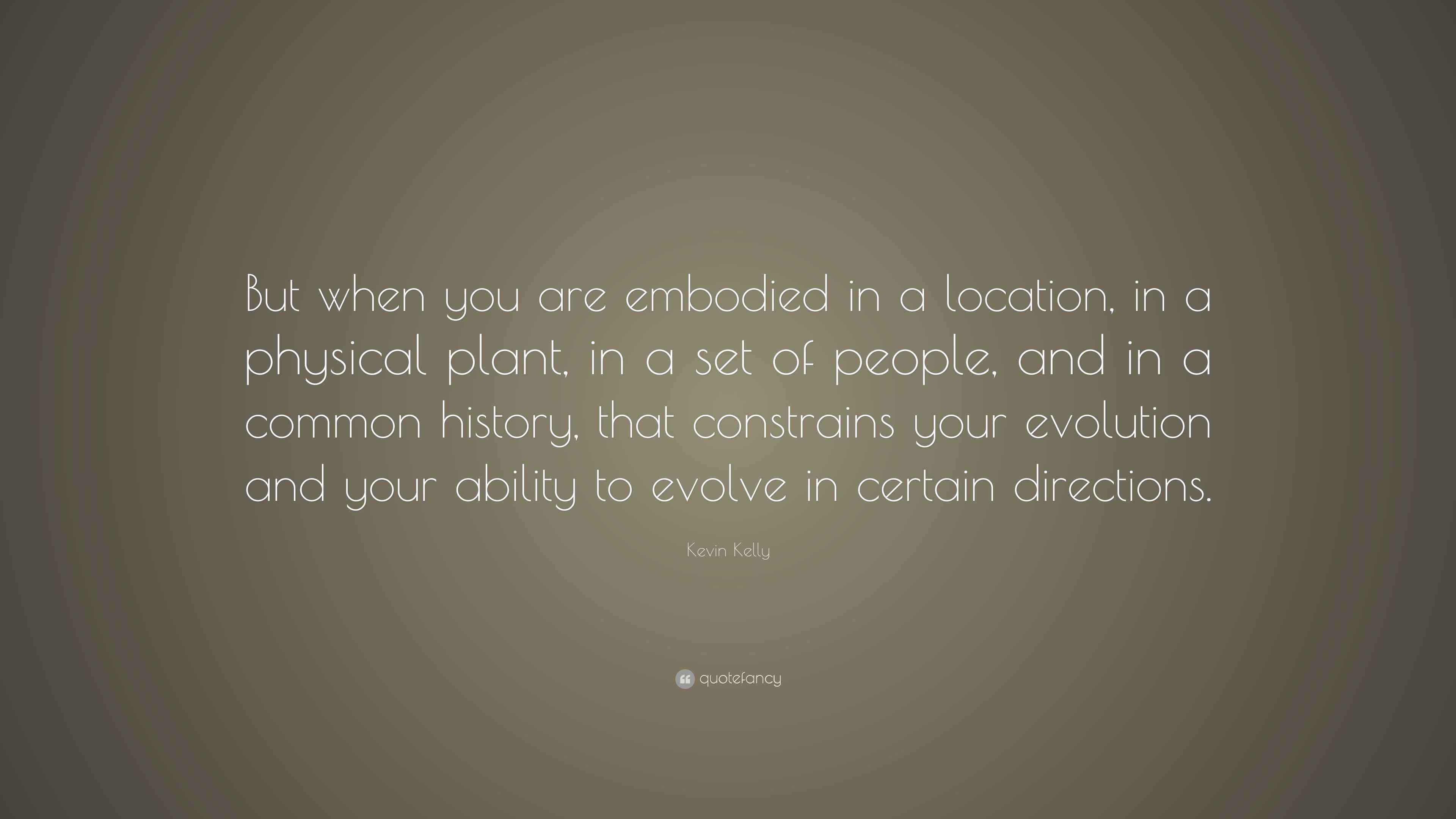 Kevin Kelly Quote: “But when you are embodied in a location, in a ...