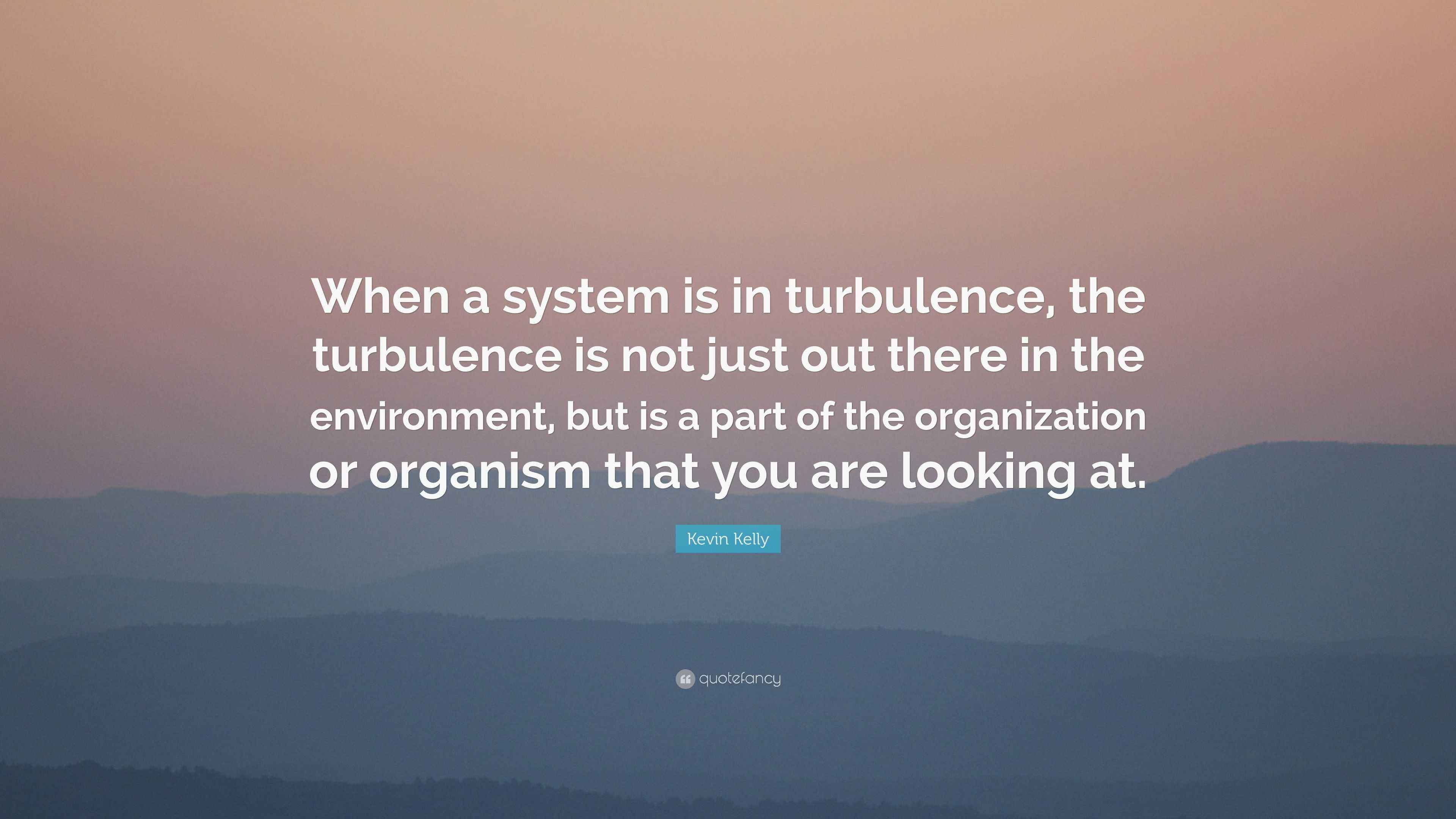 Kevin Kelly Quote: “When a system is in turbulence, the turbulence is ...