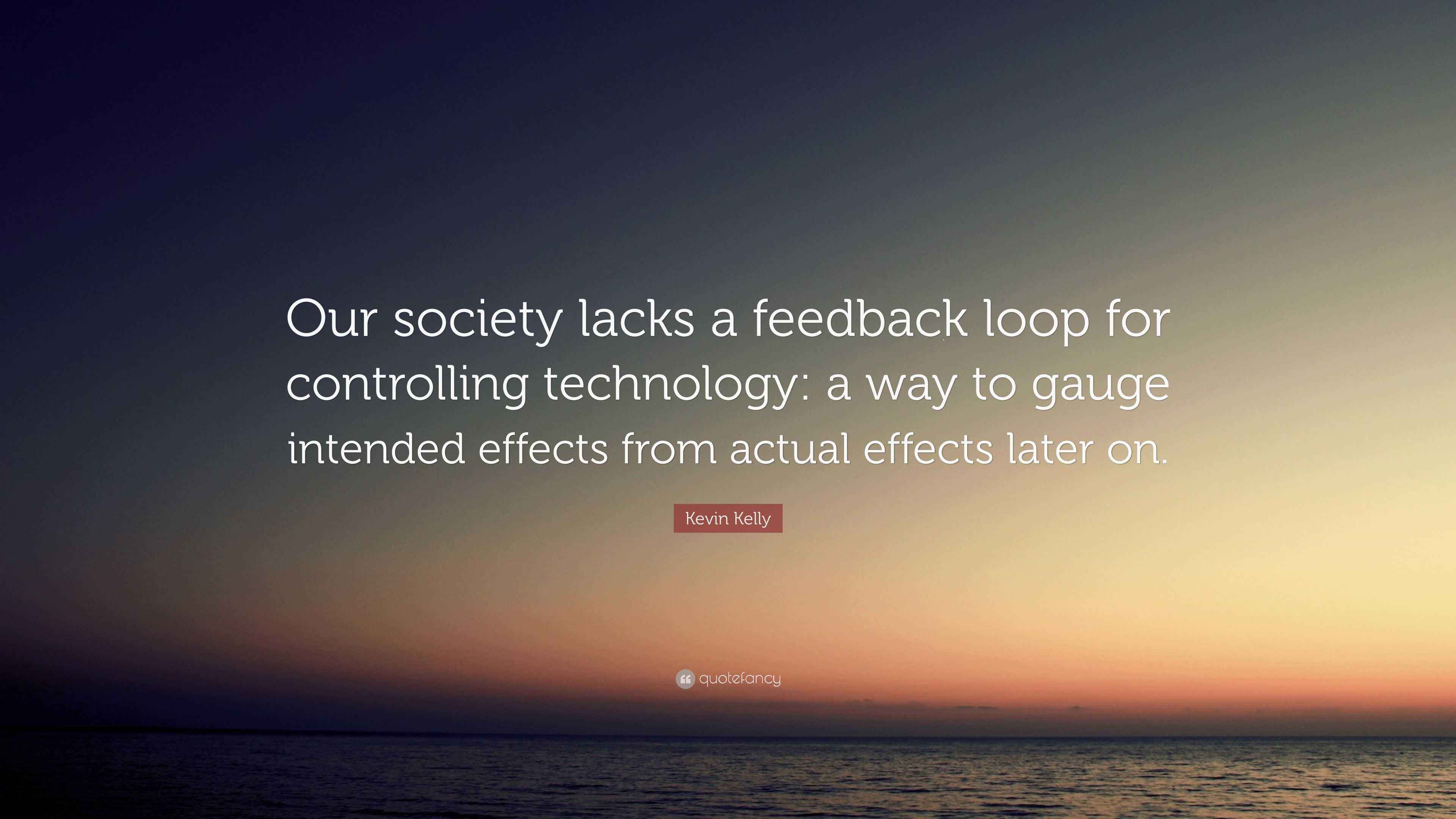 Kevin Kelly Quote: “Our society lacks a feedback loop for controlling ...