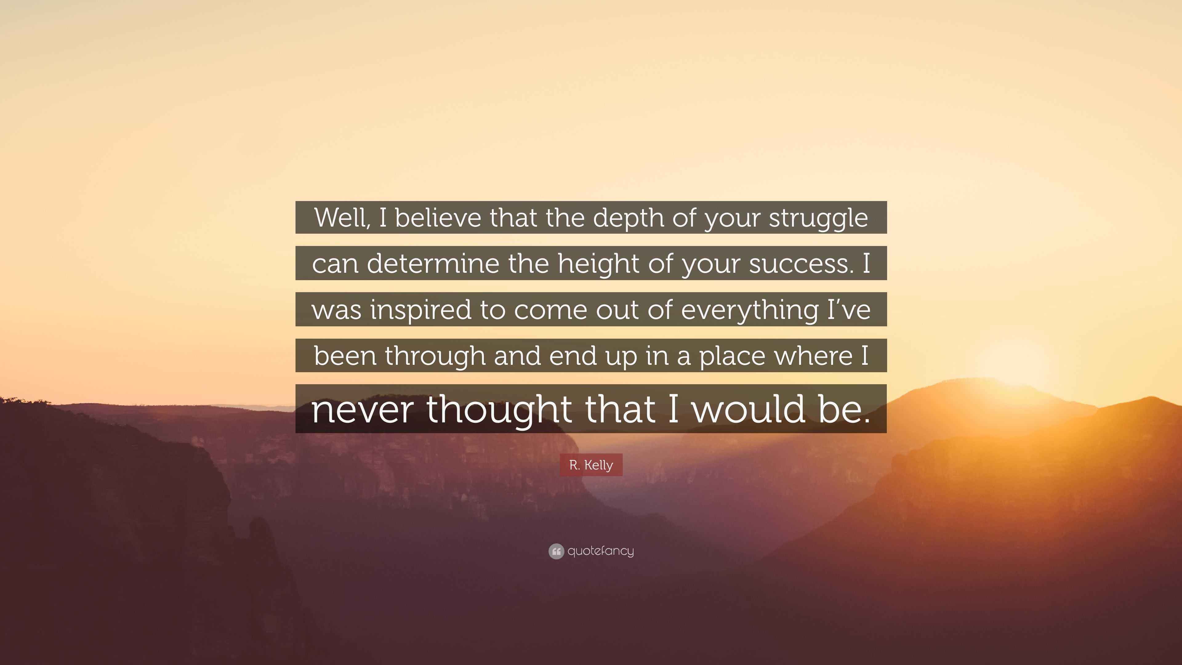 R. Kelly Quote: “Well, I believe that the depth of your struggle can ...