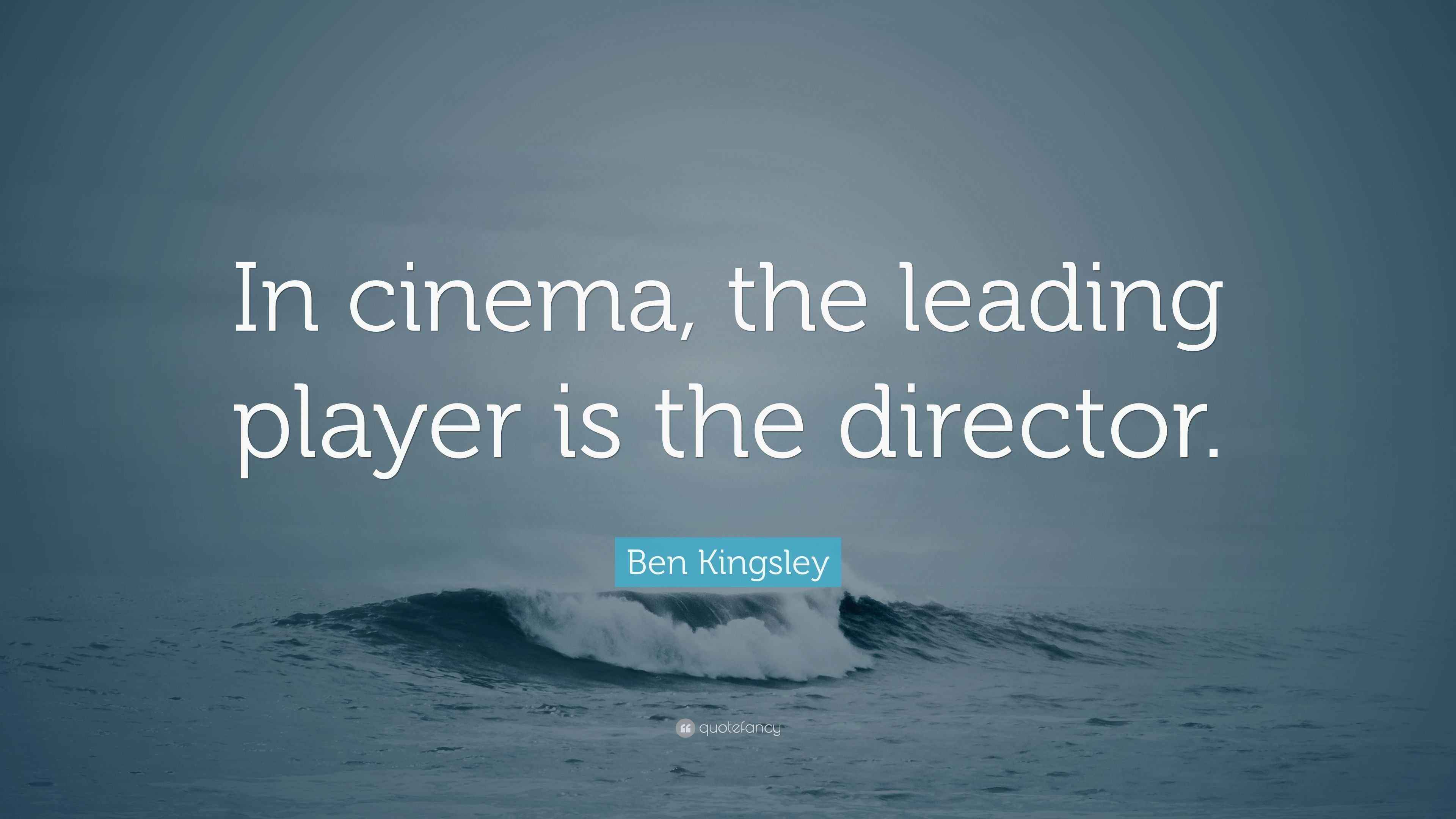 Ben Kingsley Quote: “In cinema, the leading player is the director.”
