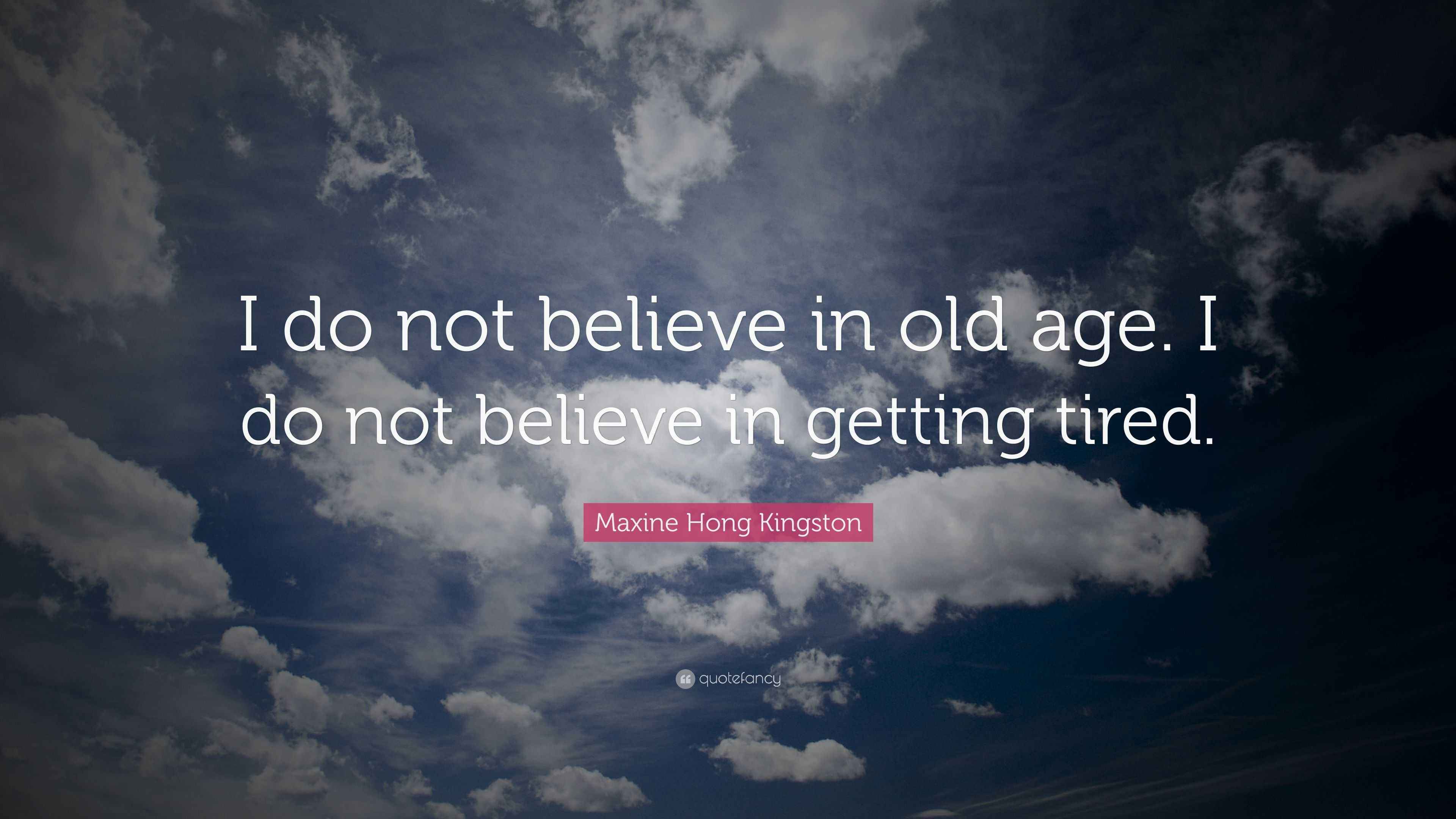 Maxine Hong Kingston Quote: “I do not believe in old age. I do not ...