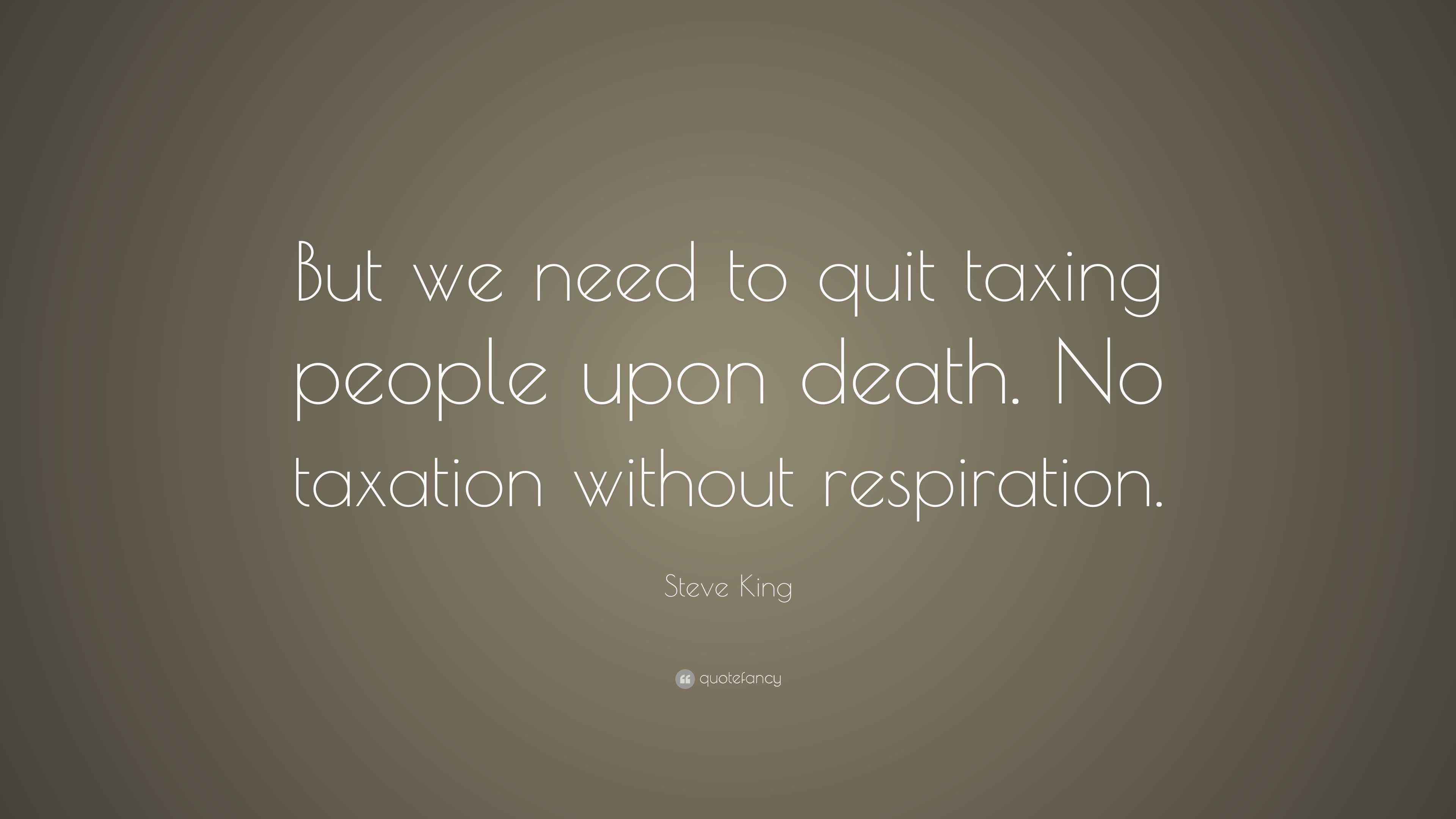 Steve King Quote: “But we need to quit taxing people upon death. No ...