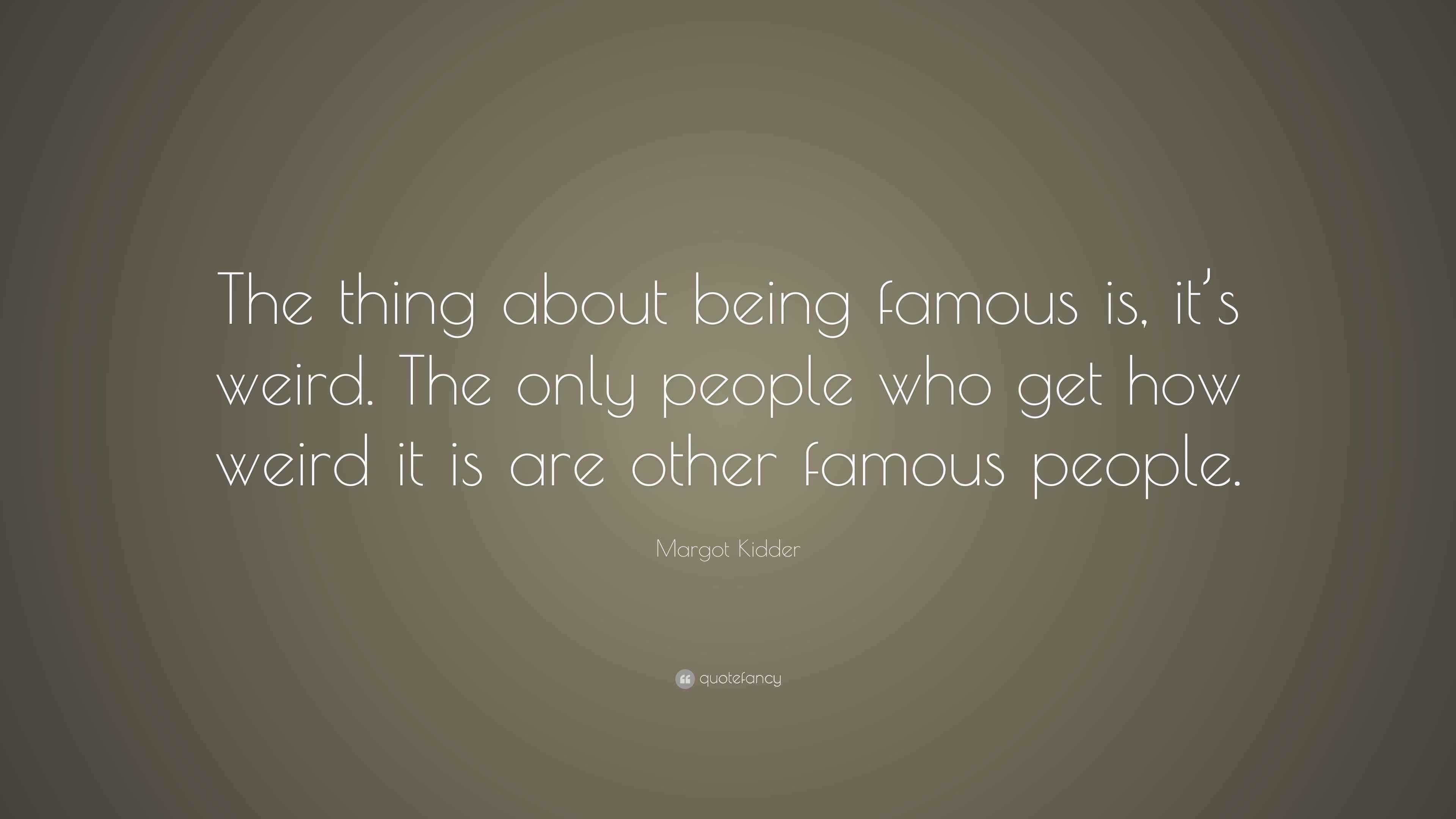 Margot Kidder Quote: “The thing about being famous is, it’s weird. The ...