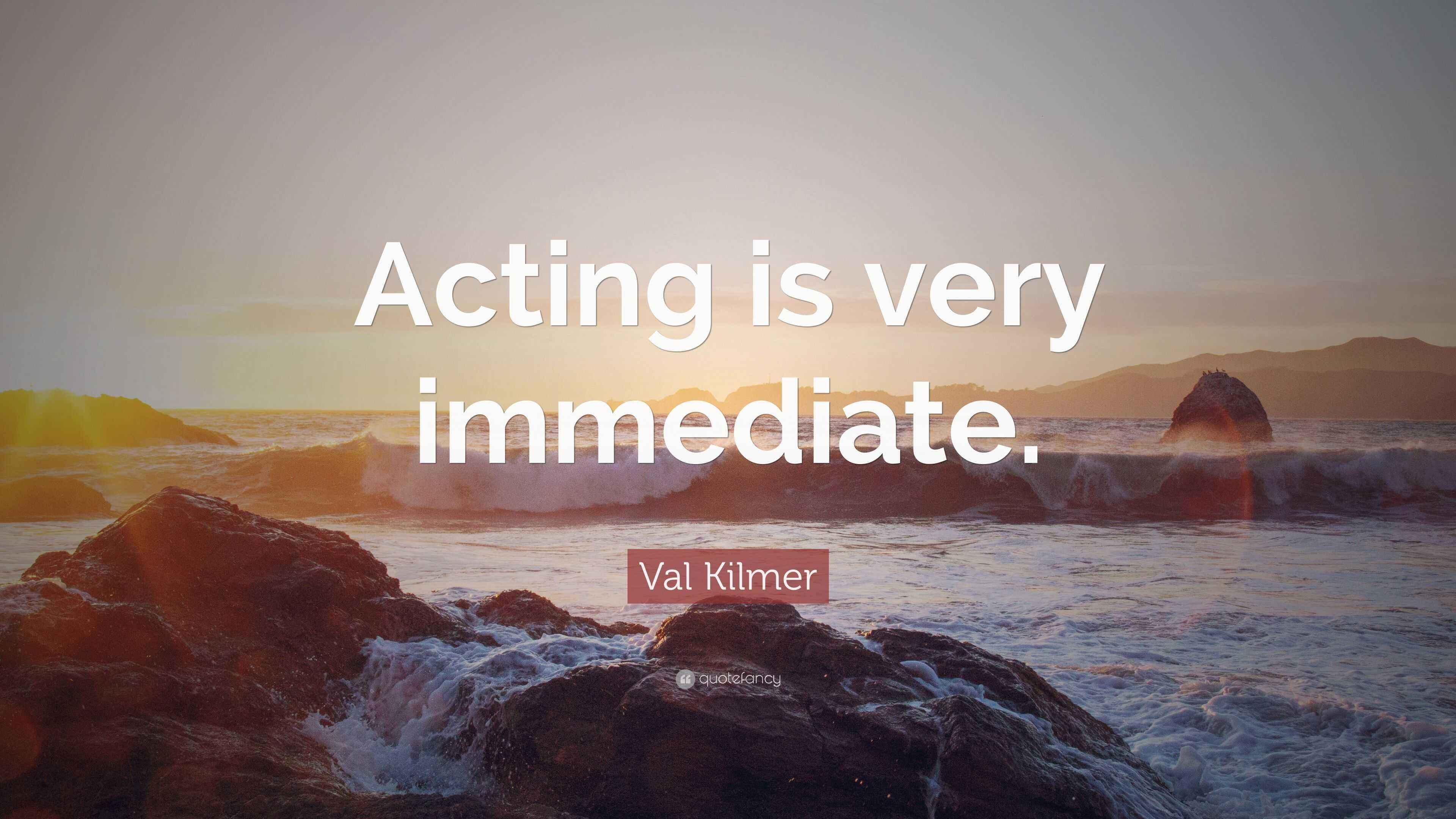 Val Kilmer Quote: “Acting is very immediate.”