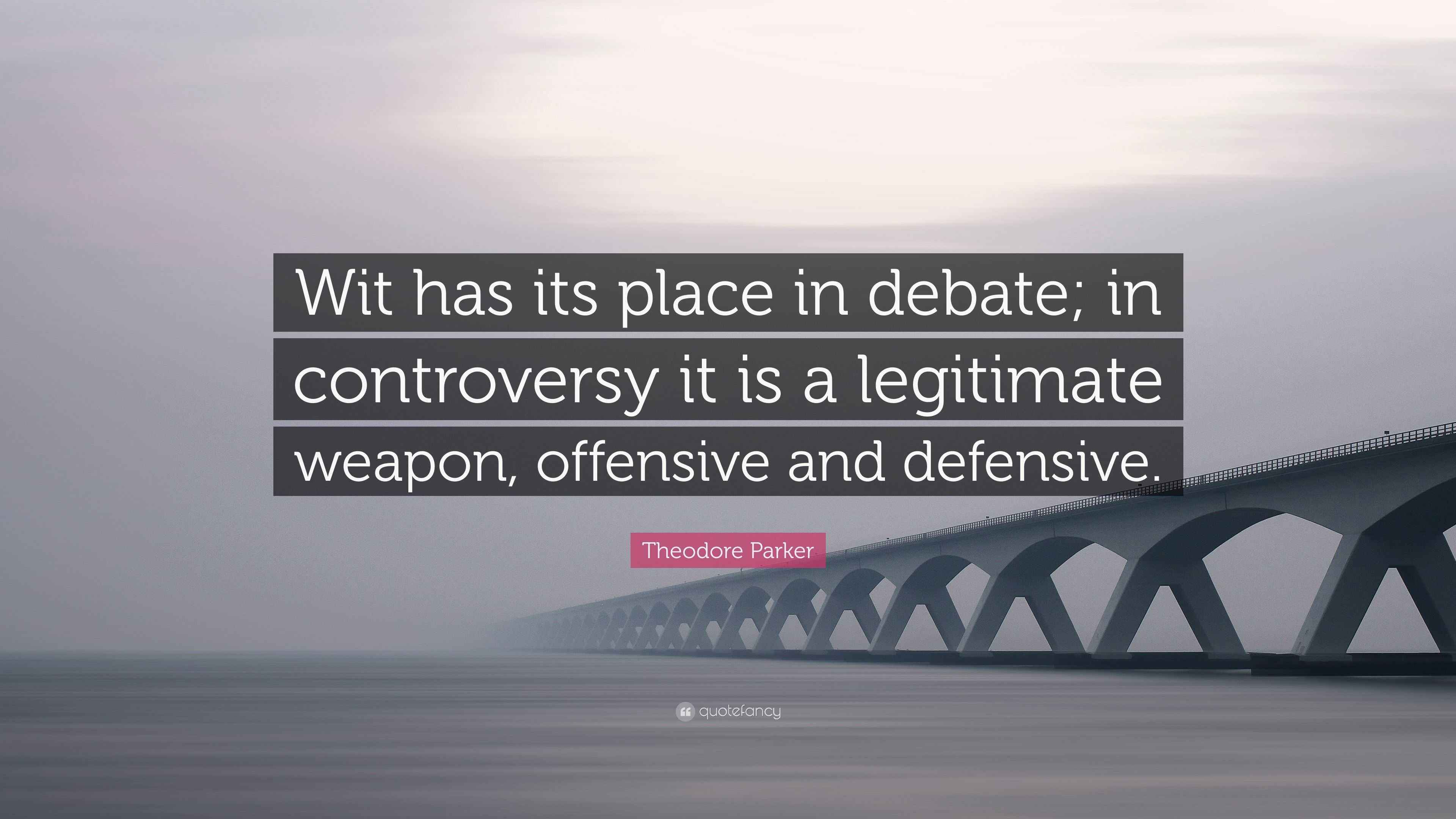 Theodore Parker Quote: “Wit has its place in debate; in controversy it ...