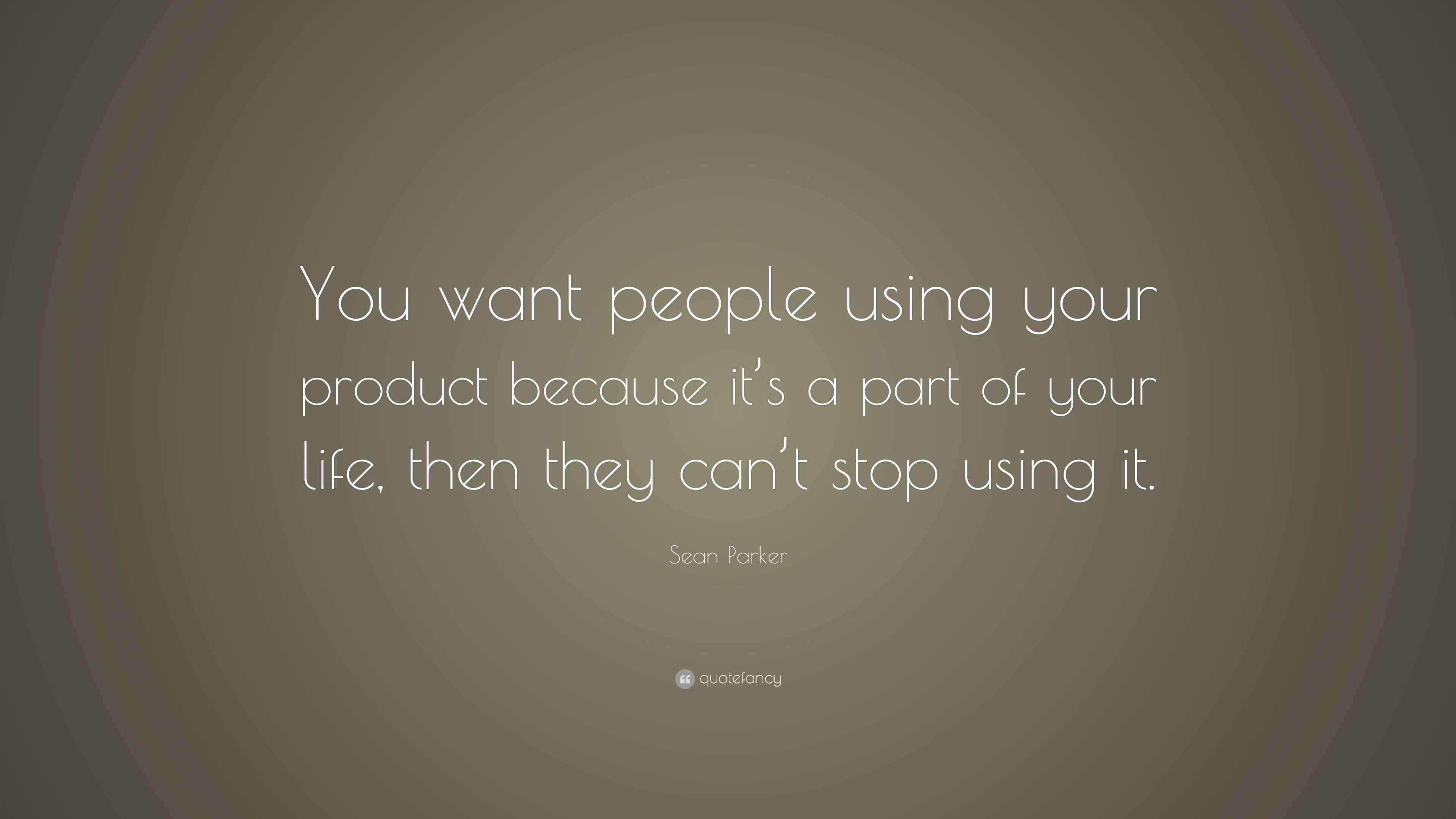 Sean Parker Quote: “You want people using your product because it’s a ...