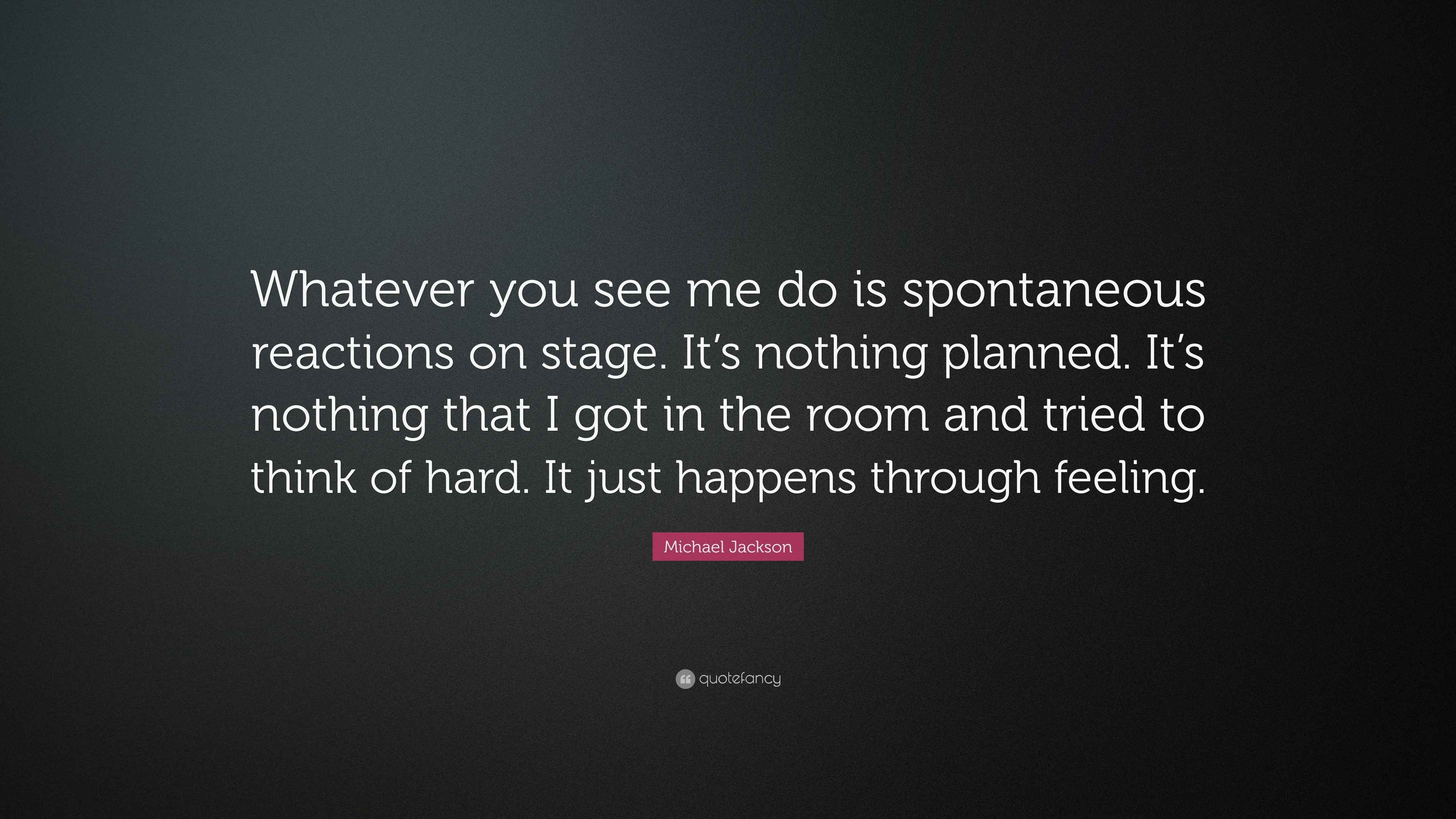 Michael Jackson Quote: “Whatever you see me do is spontaneous reactions ...