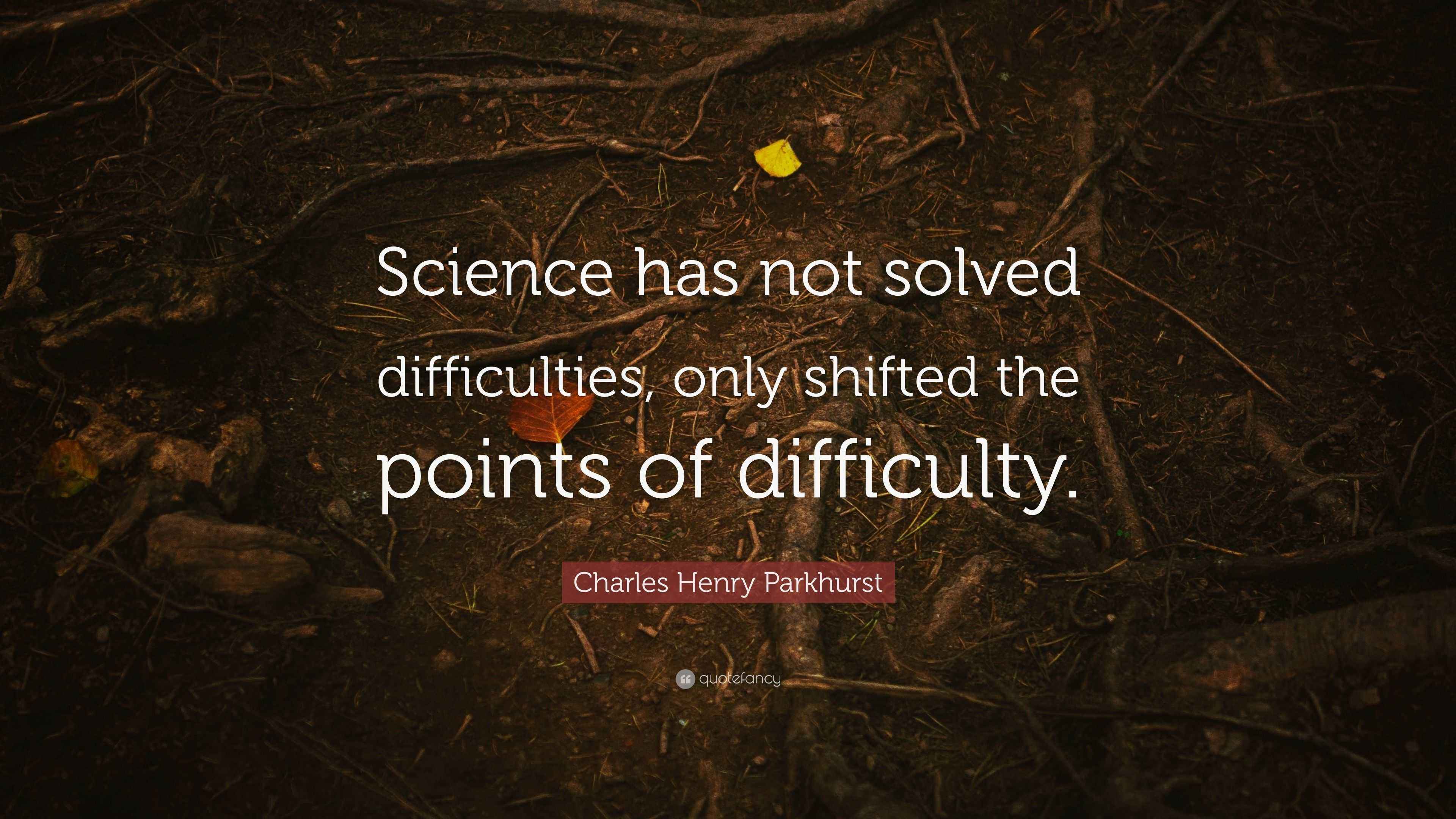 Charles Henry Parkhurst Quote: “Science has not solved difficulties ...