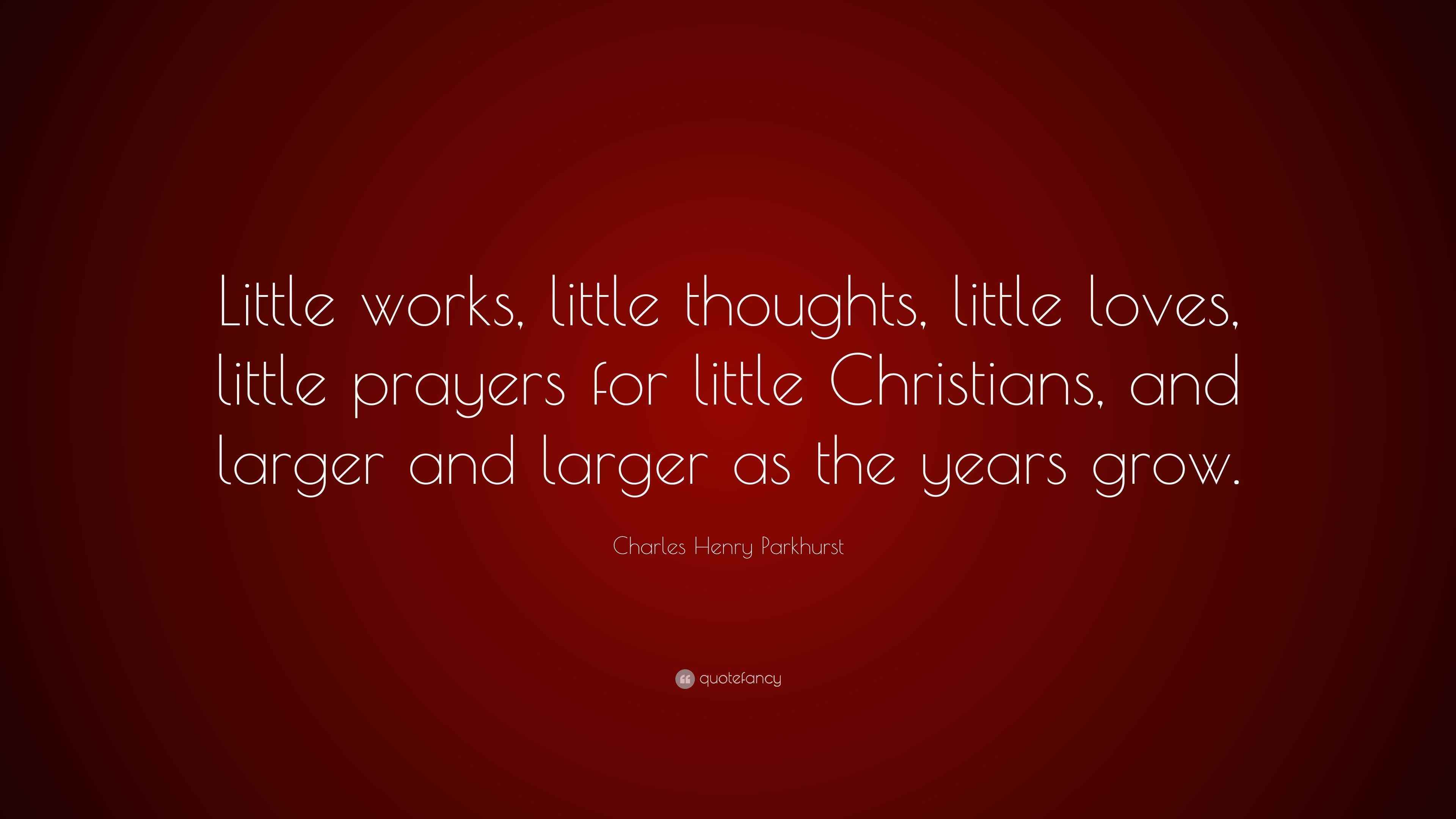 Charles Henry Parkhurst Quote: “Little works, little thoughts, little ...