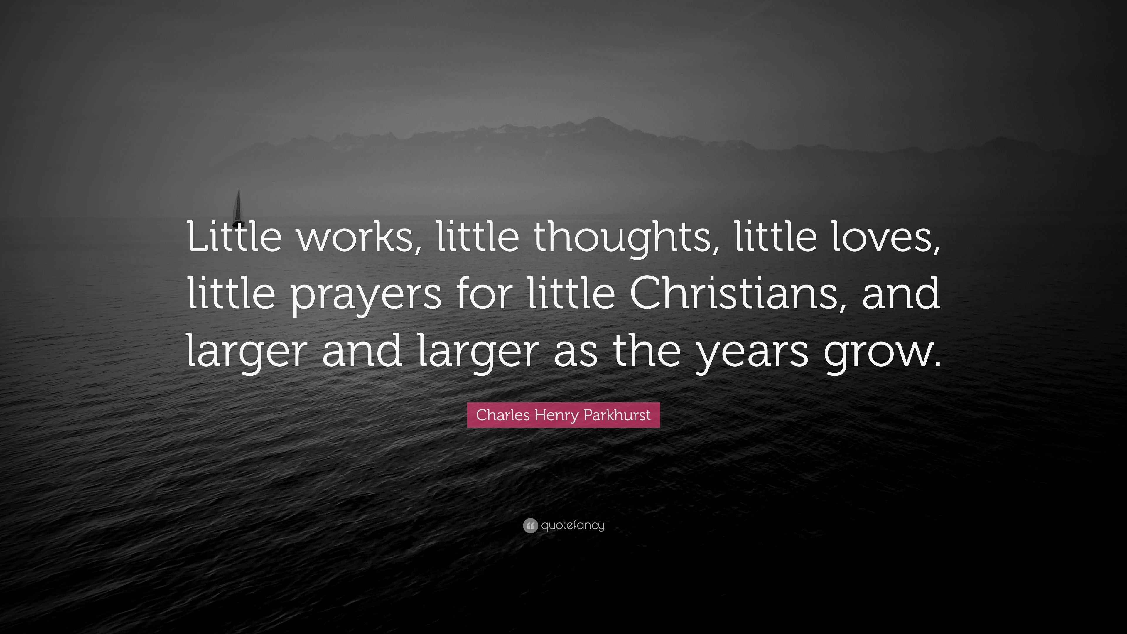 Charles Henry Parkhurst Quote: “Little works, little thoughts, little ...