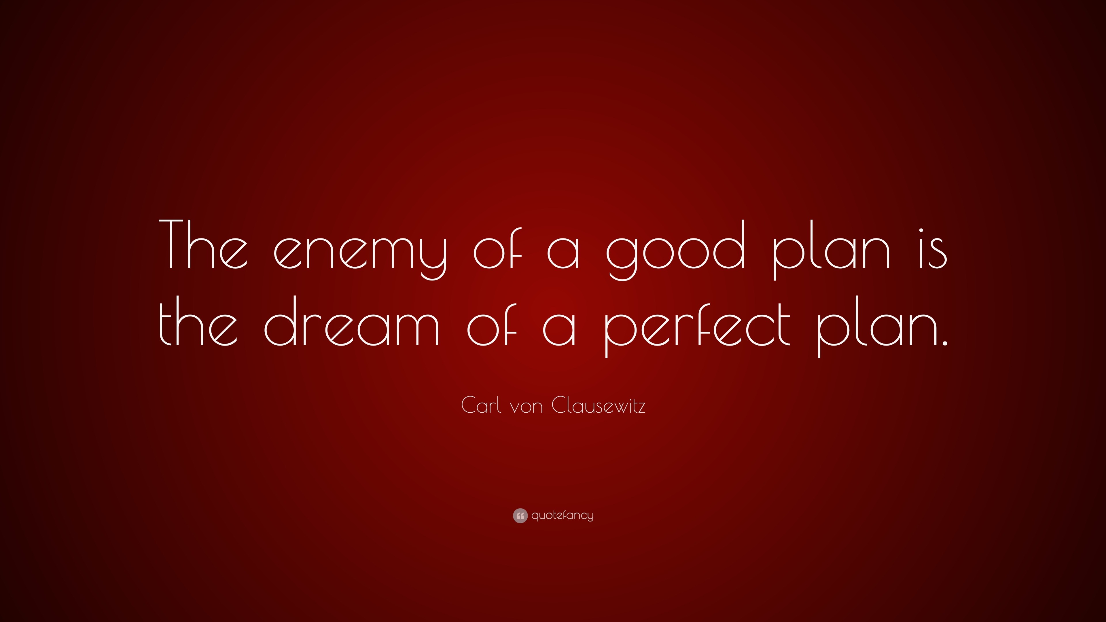 Carl von Clausewitz Quote: “The enemy of a good plan is the dream of a ...