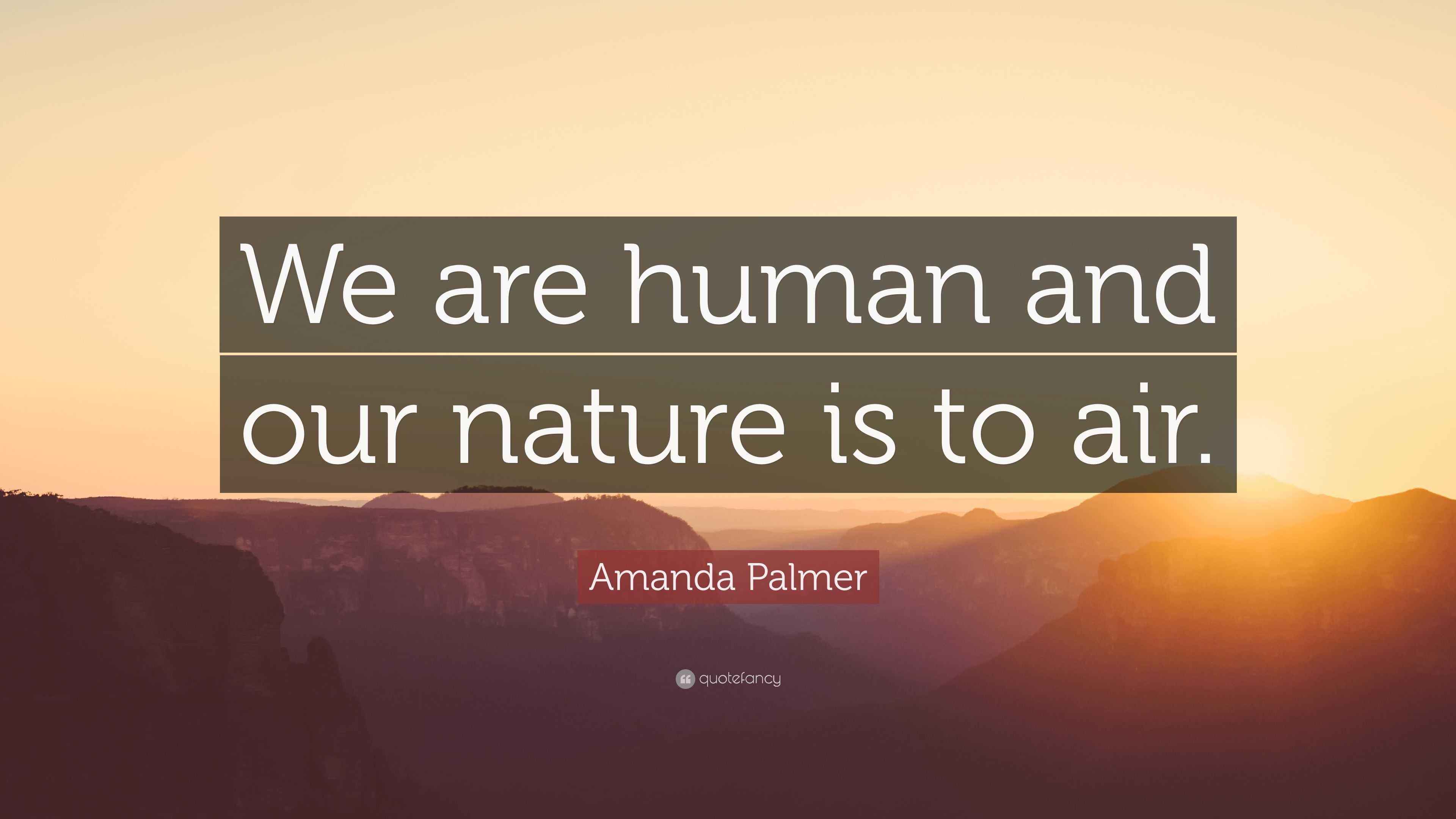 Amanda Palmer Quote: “We are human and our nature is to air.”
