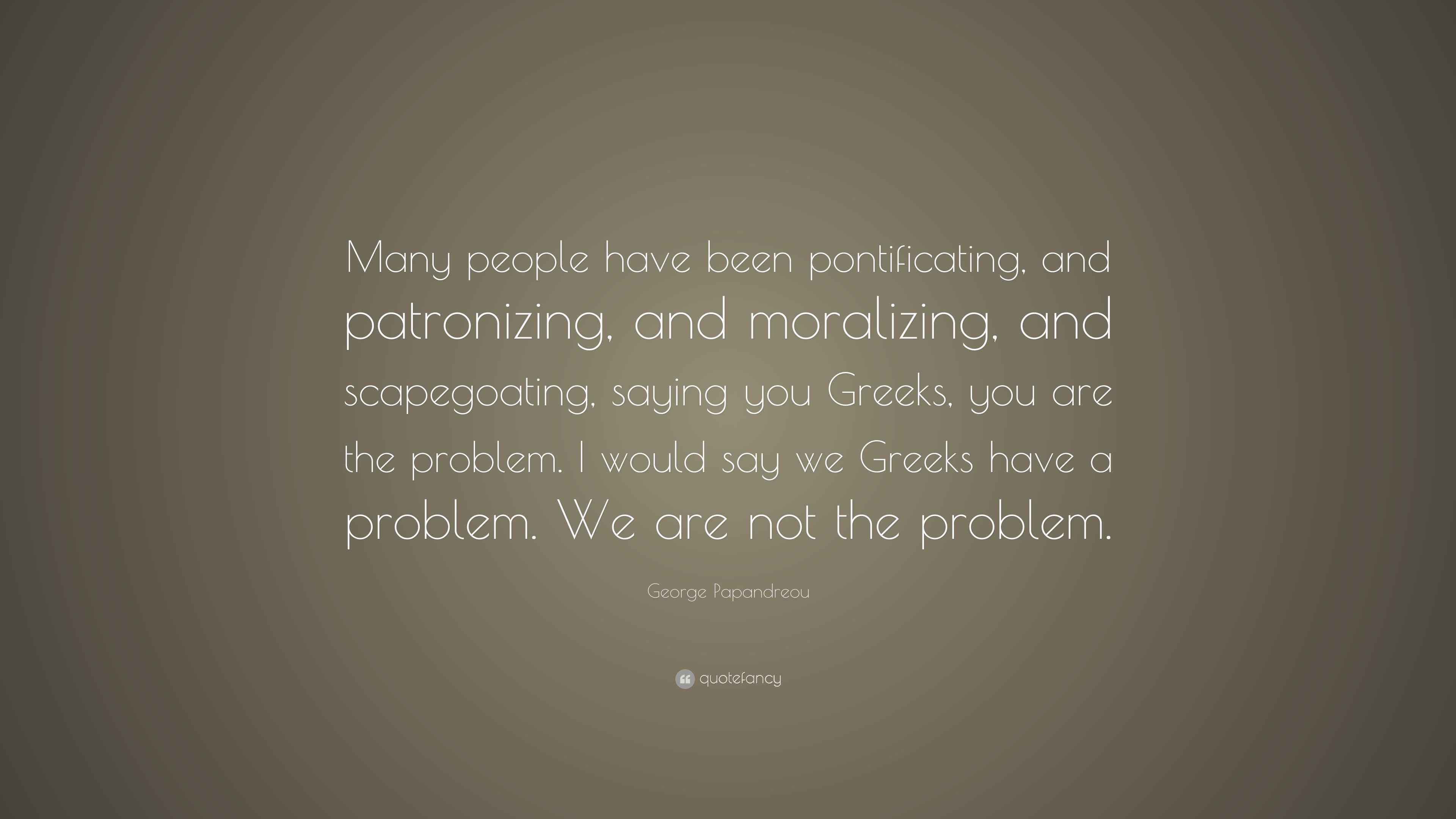 George Papandreou Quote: “Many people have been pontificating, and ...