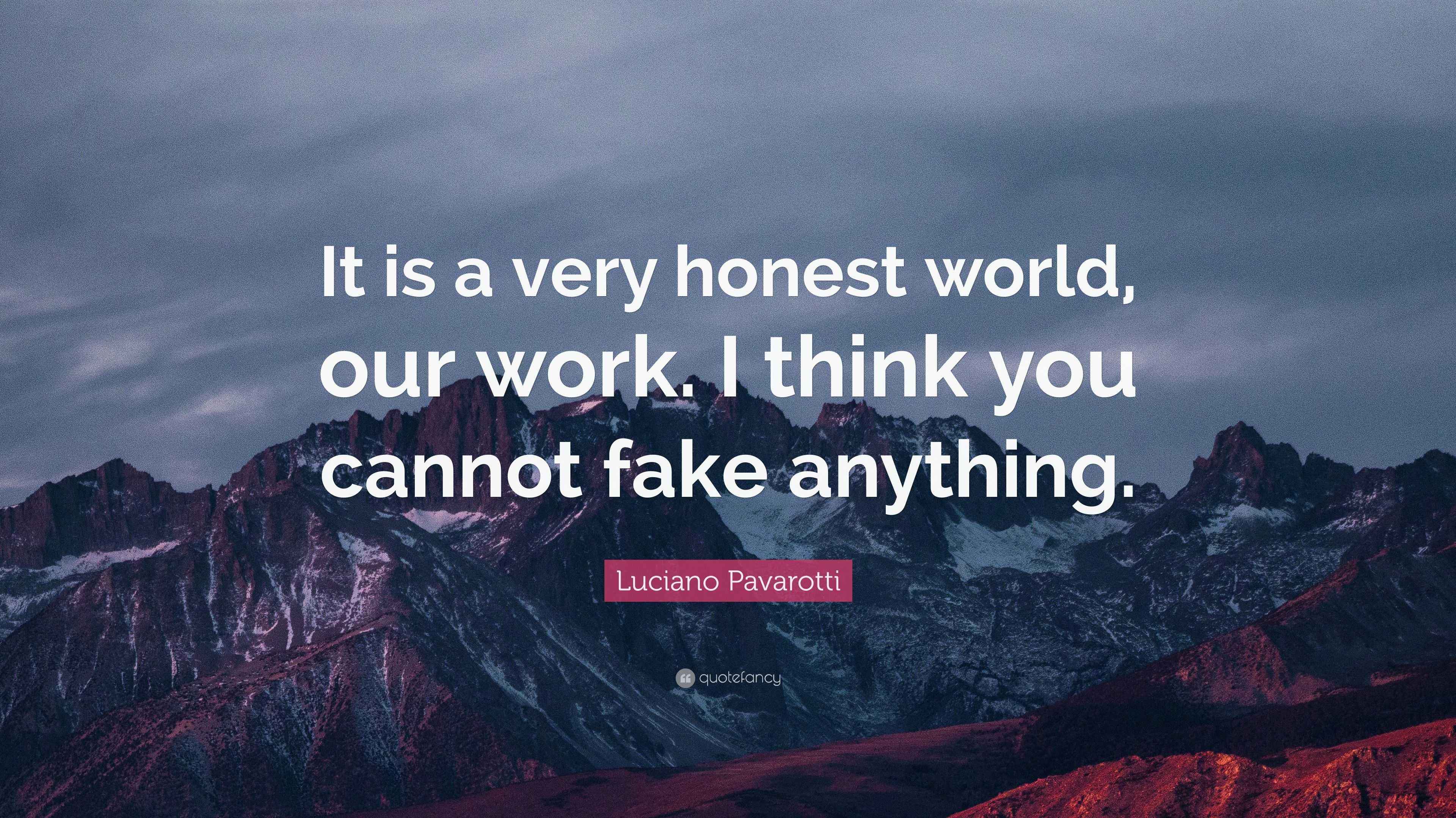Luciano Pavarotti Quote: “It is a very honest world, our work. I think ...