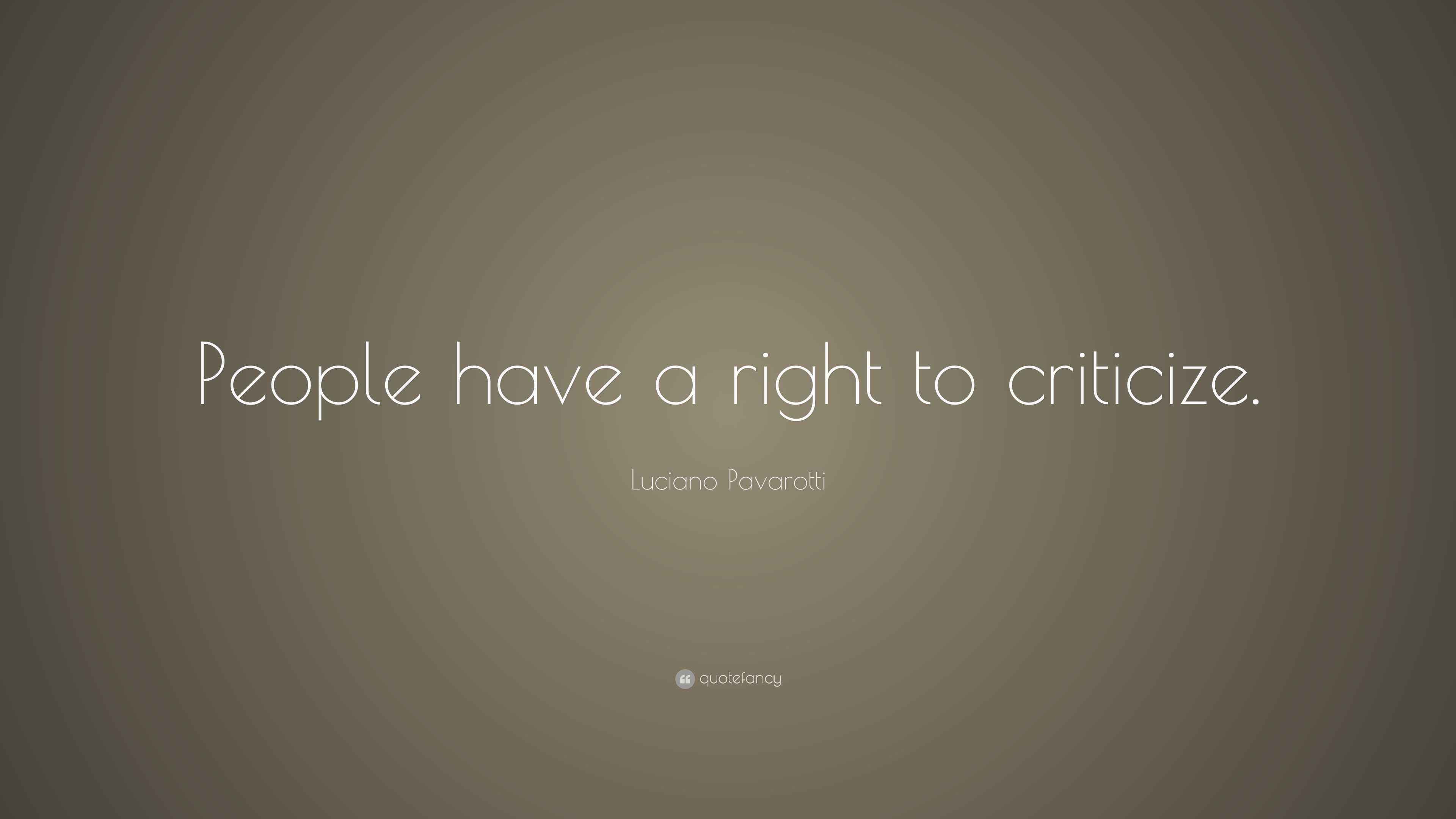 Luciano Pavarotti Quote: “People have a right to criticize.”