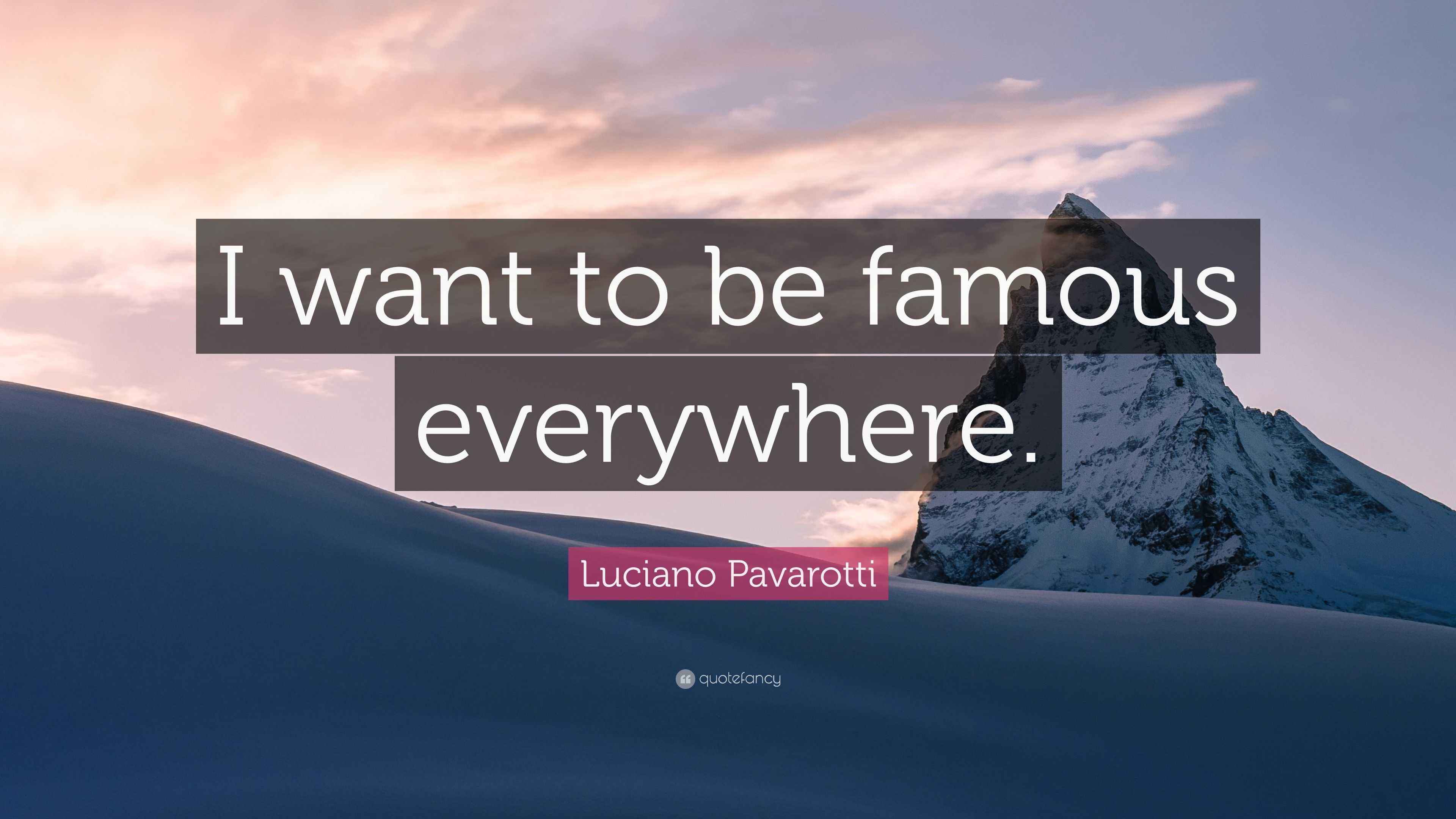 Luciano Pavarotti Quote: “I want to be famous everywhere.”