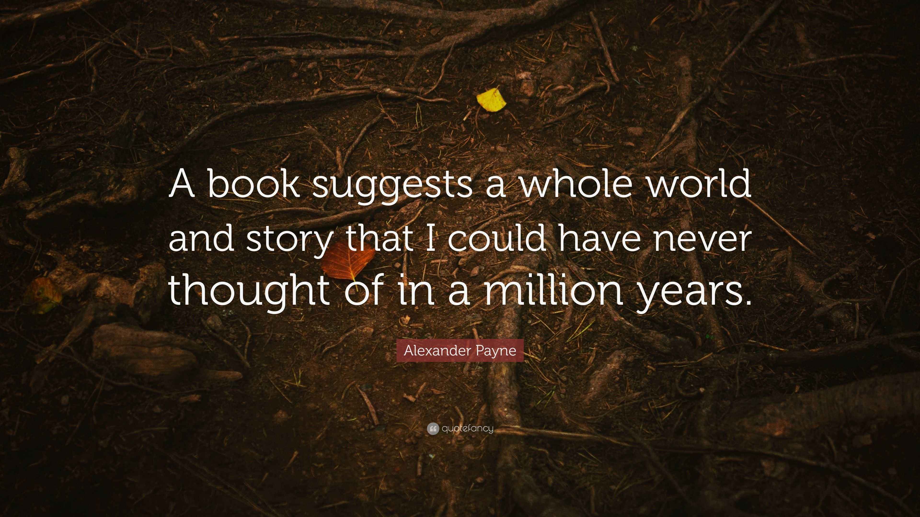 Alexander Payne Quote: “A book suggests a whole world and story that I ...