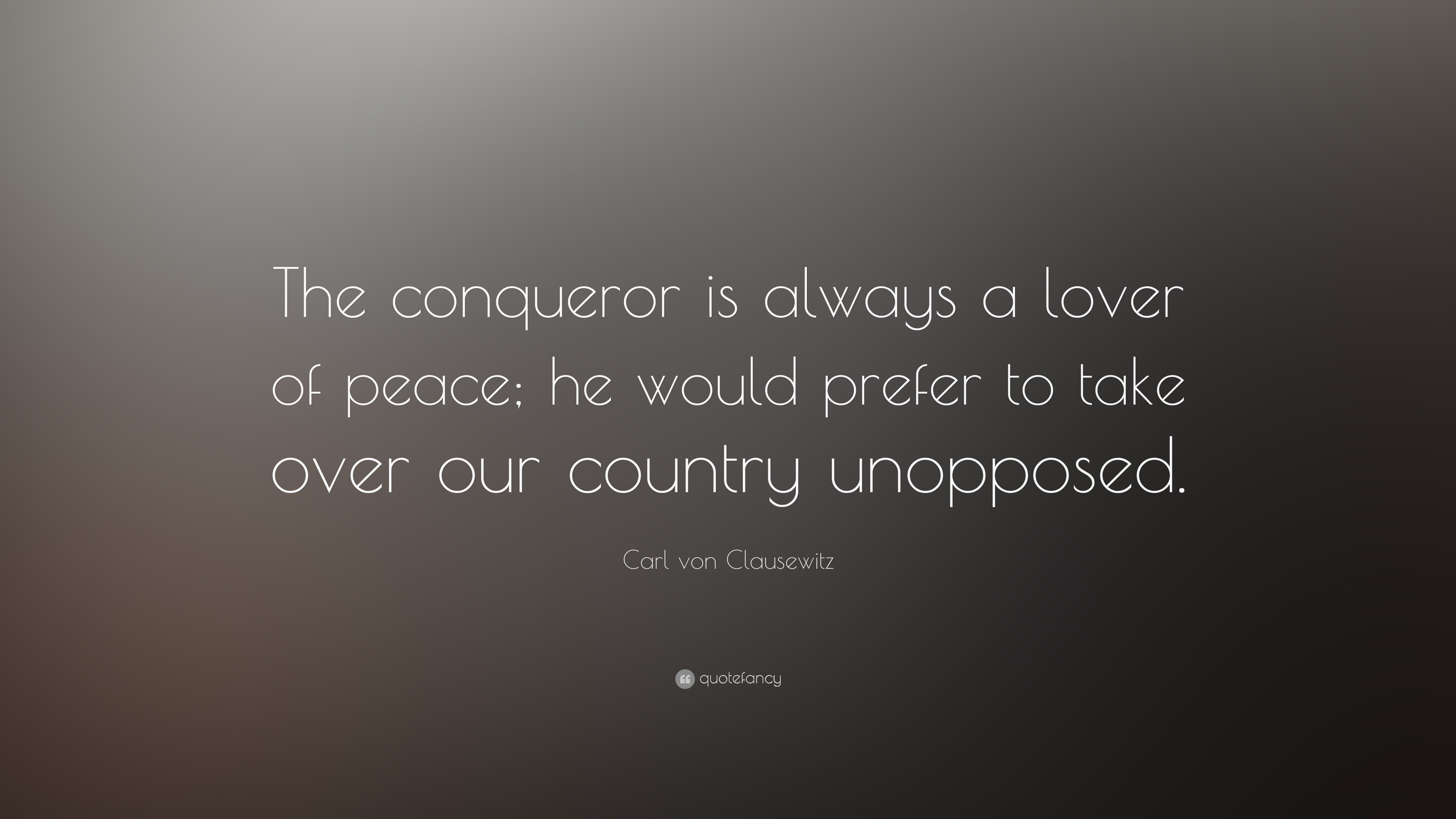Carl von Clausewitz Quote: “The conqueror is always a lover of peace ...