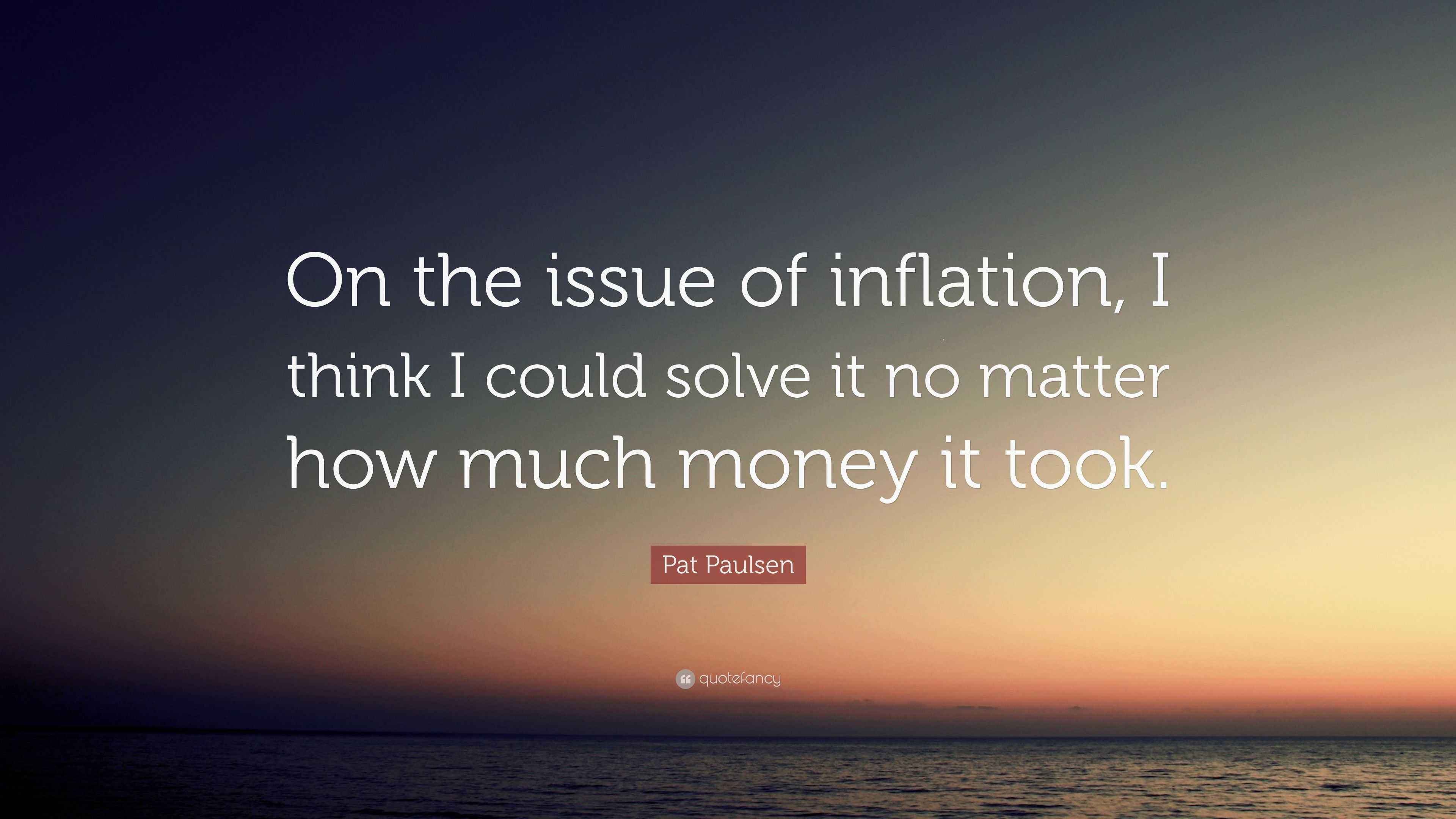Pat Paulsen Quote: “On the issue of inflation, I think I could solve it ...
