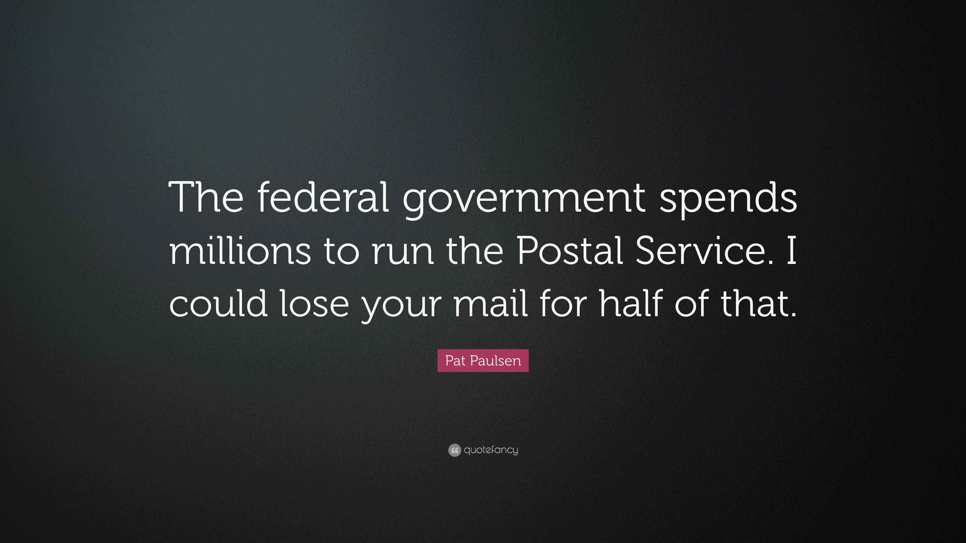 Pat Paulsen Quote: “The federal government spends millions to run the ...