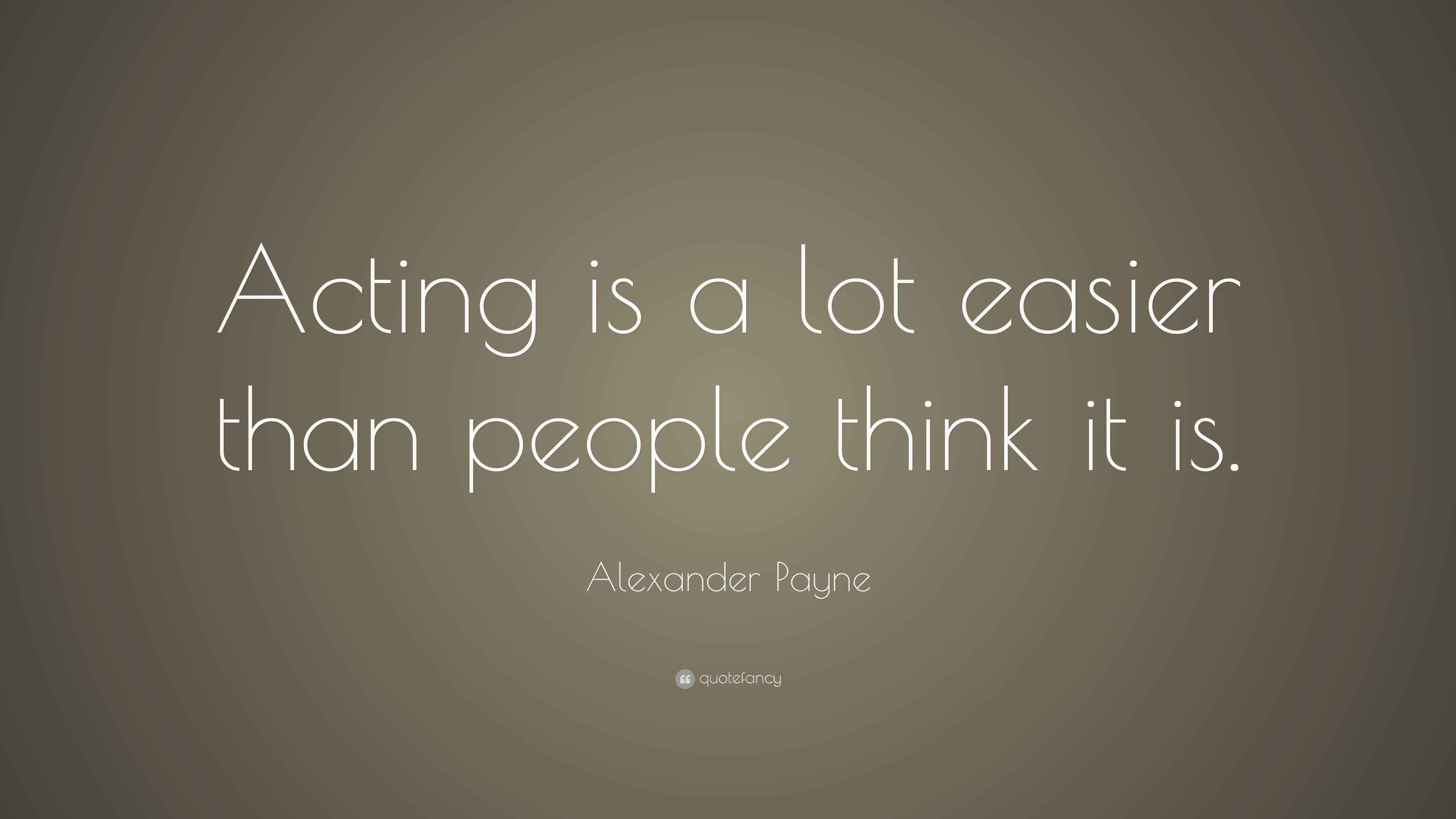 Alexander Payne Quote: “Acting is a lot easier than people think it is.”